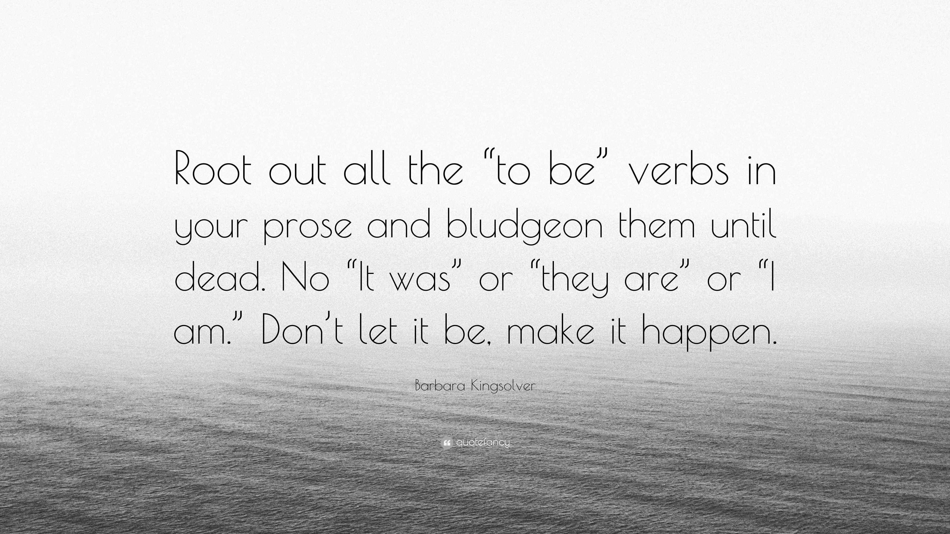 Barbara Kingsolver Quote: “Root out all the “to be” verbs in your prose ...