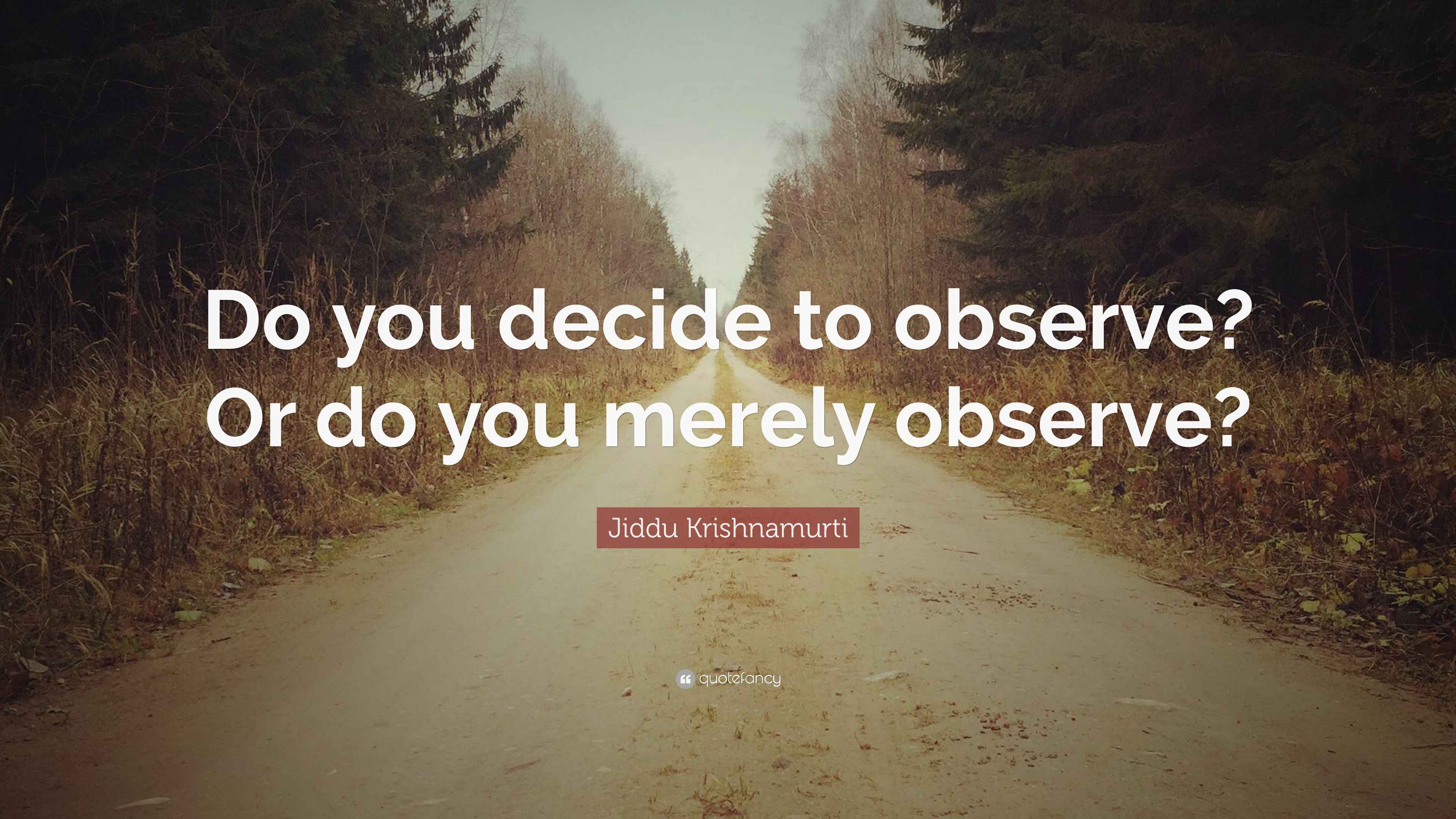 Jiddu Krishnamurti Quote: “Do you decide to observe? Or do you merely ...