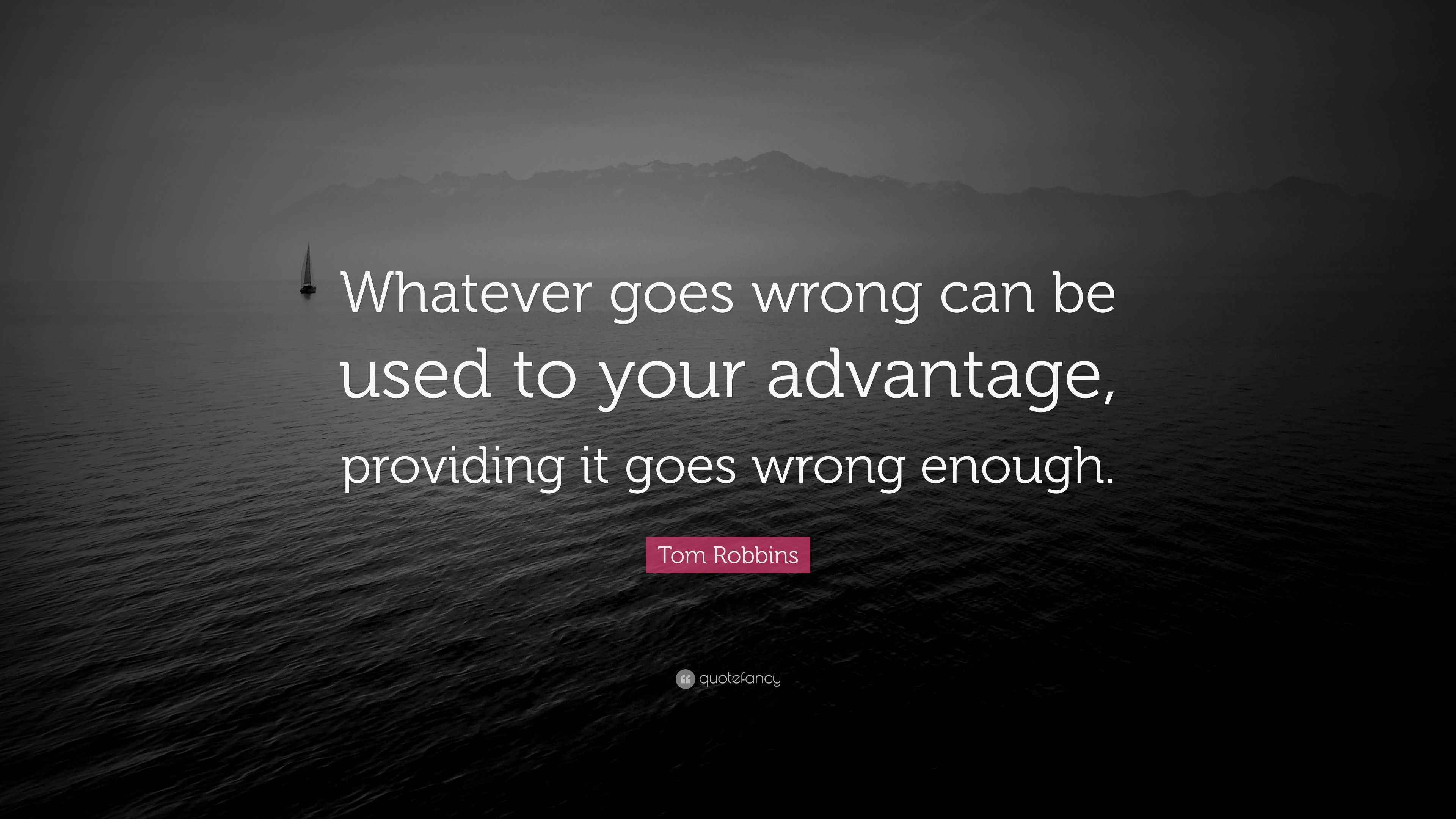 Tom Robbins Quote: “Whatever goes wrong can be used to your advantage ...