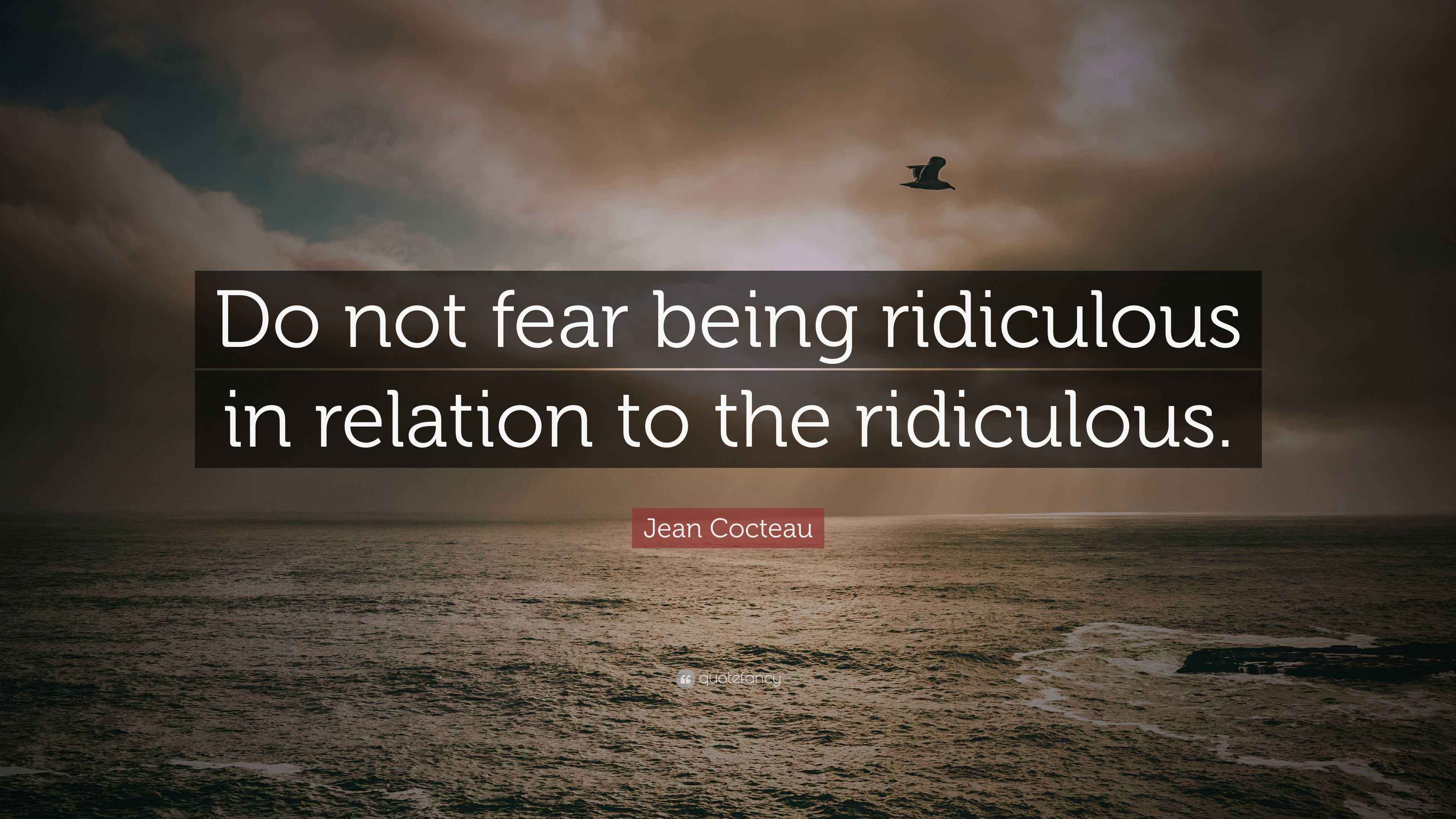 Jean Cocteau Quote: “Do not fear being ridiculous in relation to the ...
