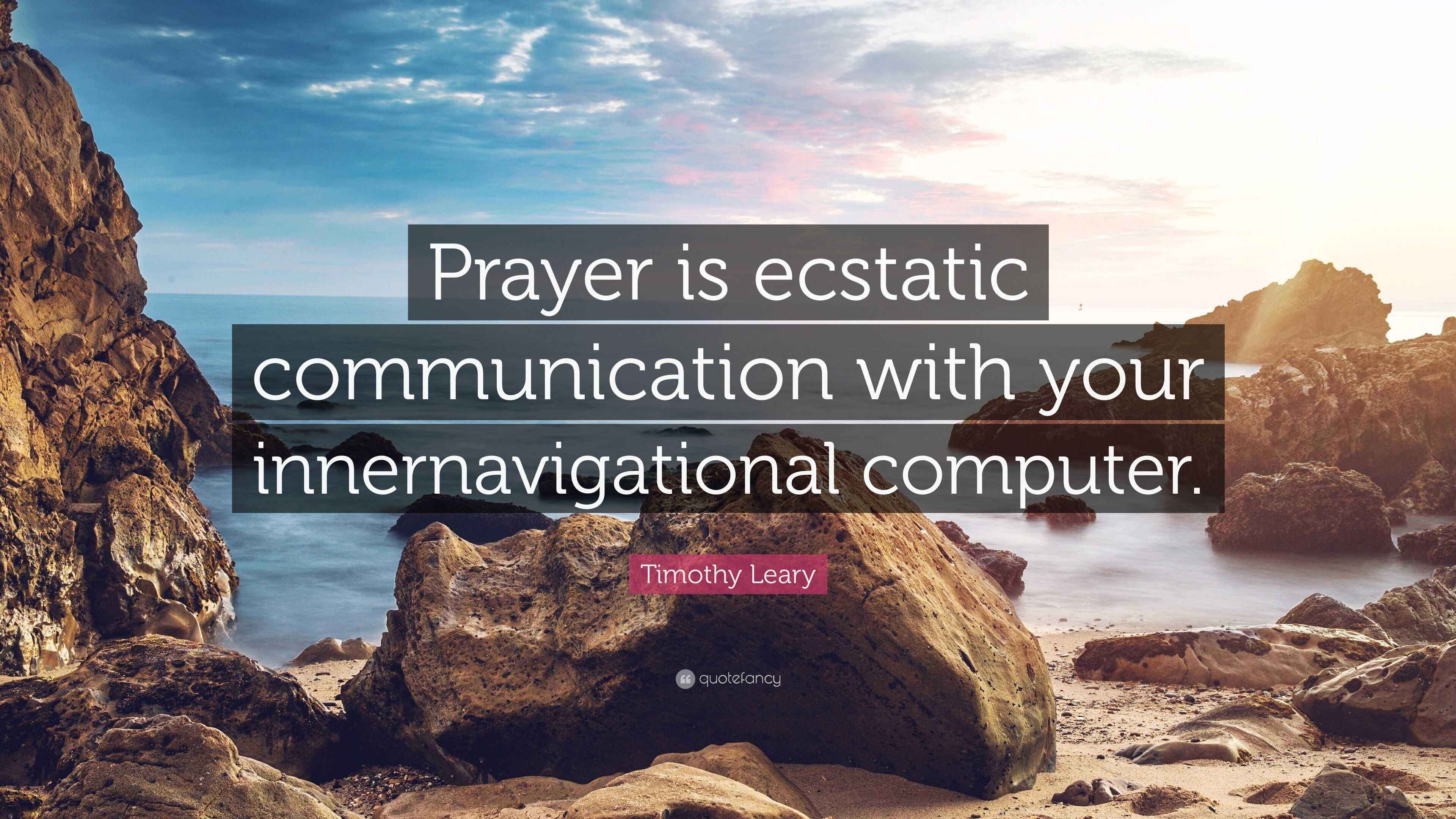 Timothy Leary Quote: “Prayer is ecstatic communication with your ...