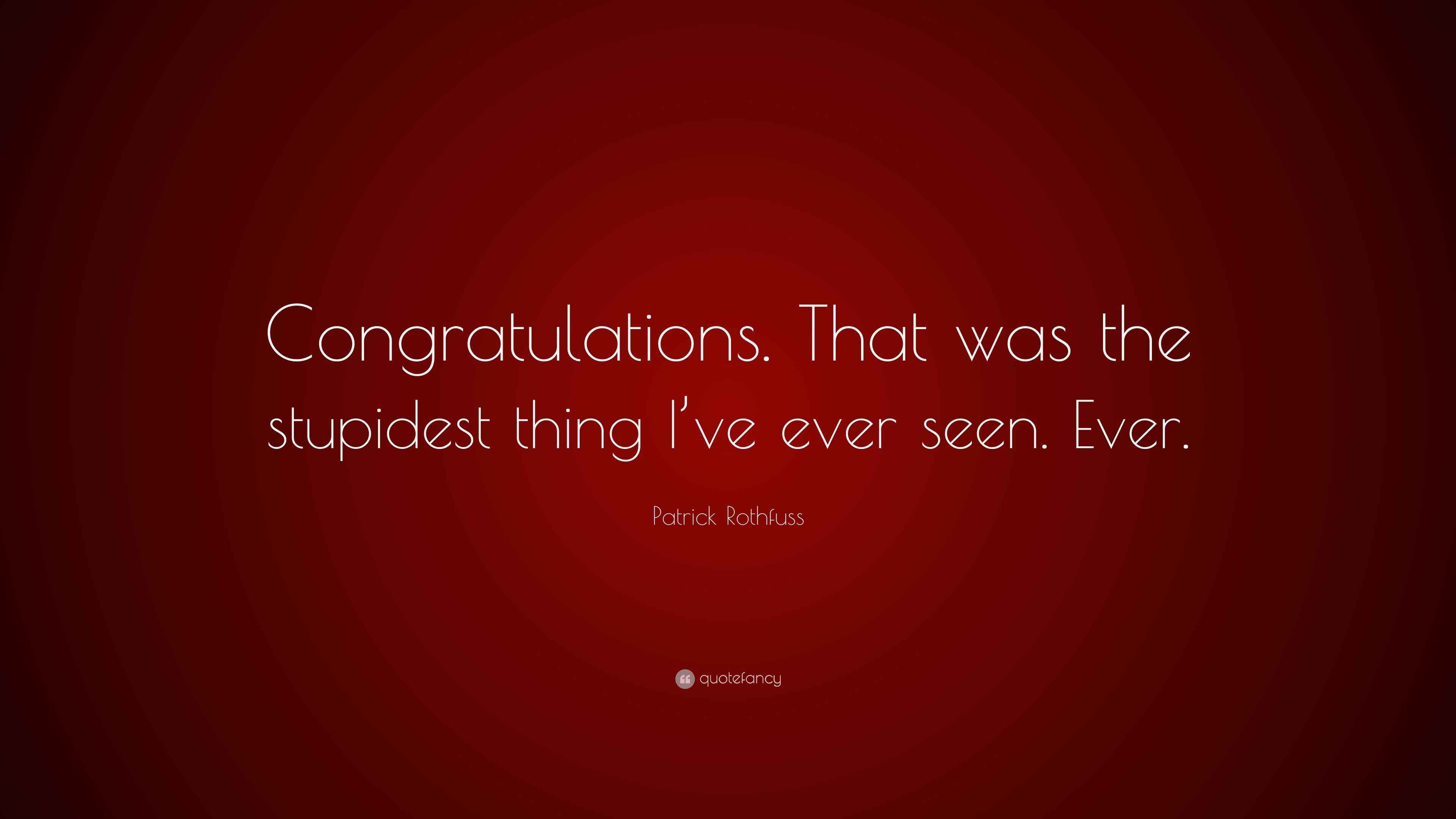 Patrick Rothfuss Quote: “Congratulations. That was the stupidest thing ...