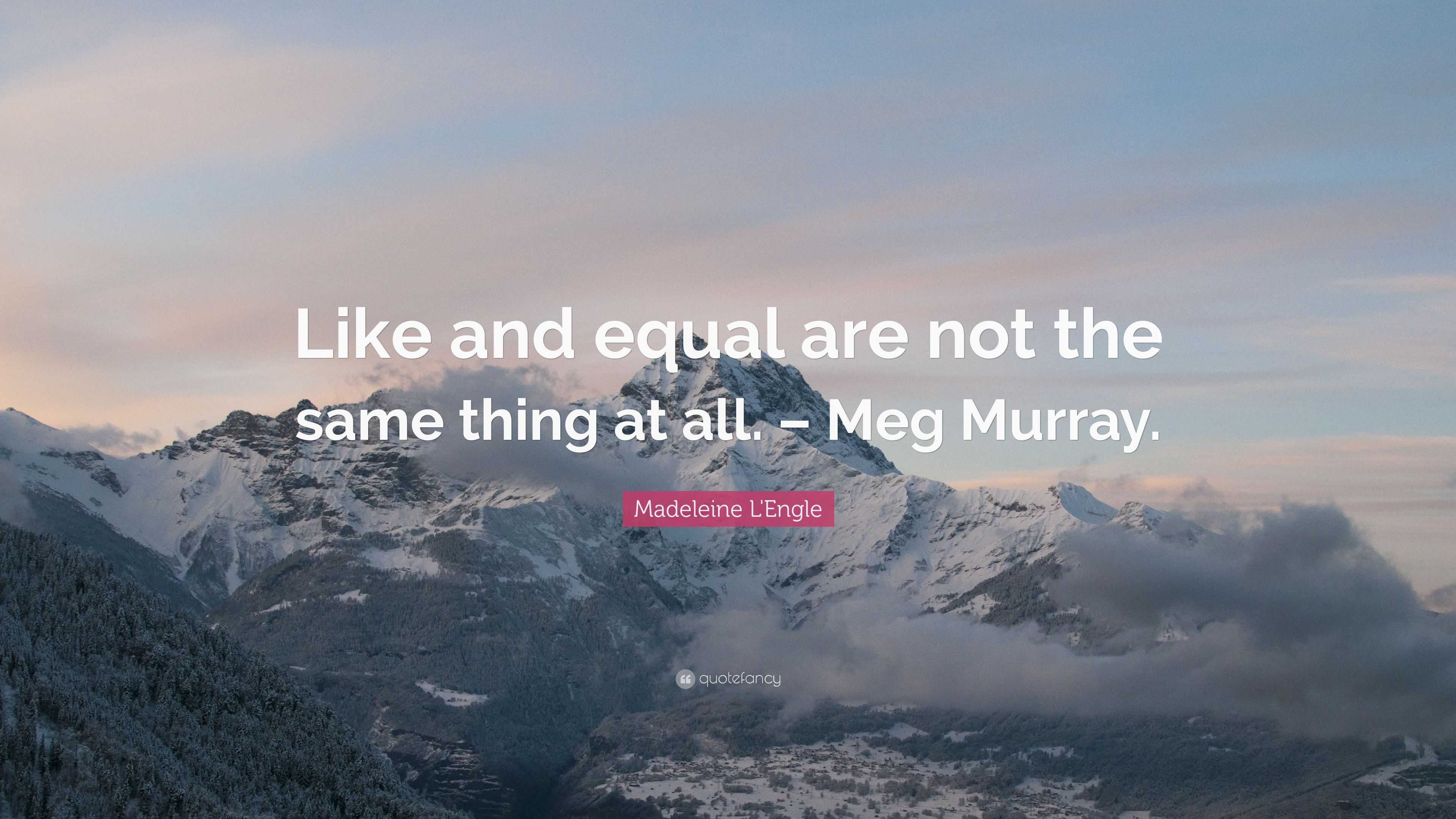 Madeleine L'Engle Quote: “Like and equal are not the same thing at all ...