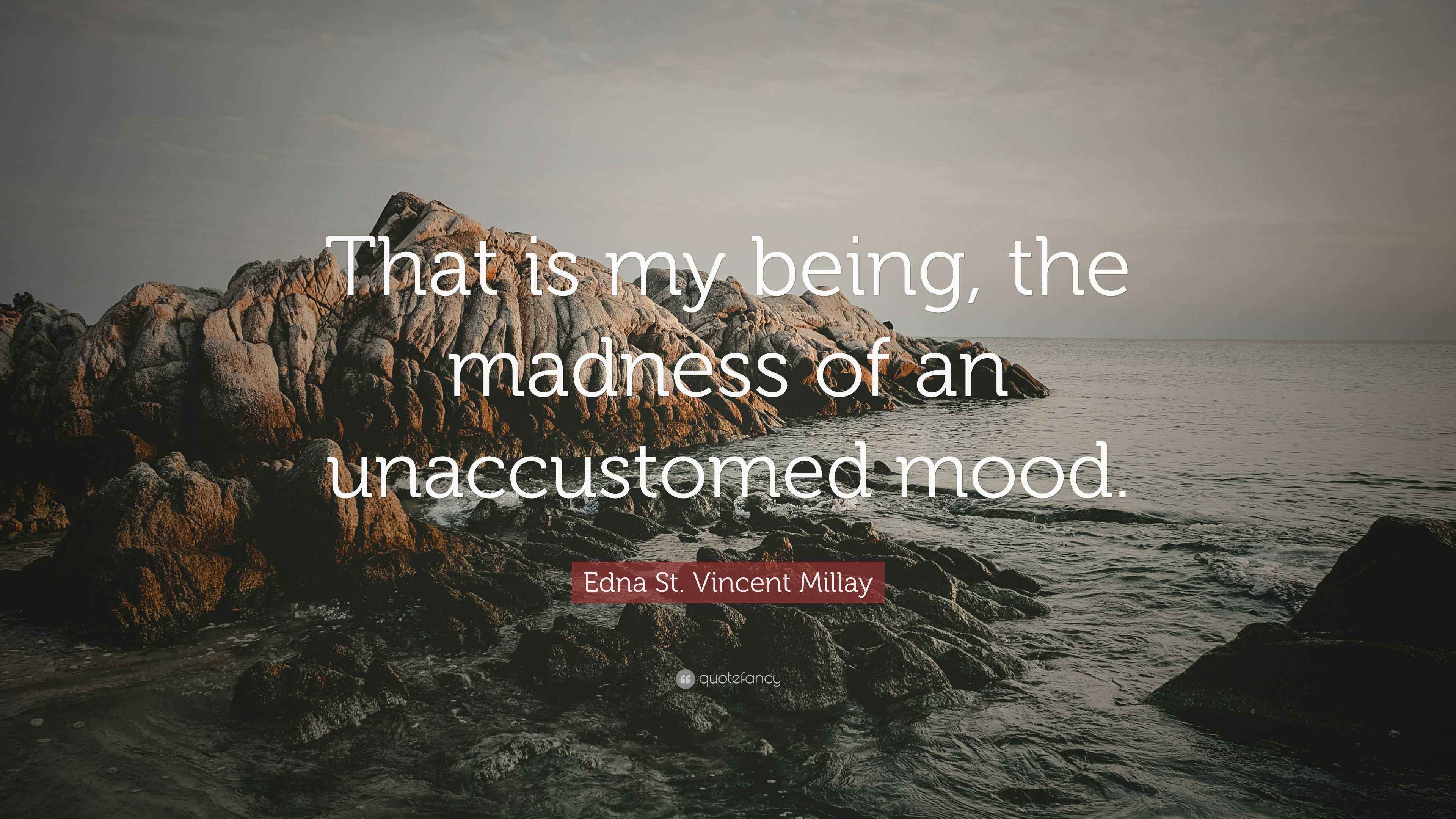 Edna St. Vincent Millay Quote: “That is my being, the madness of an ...