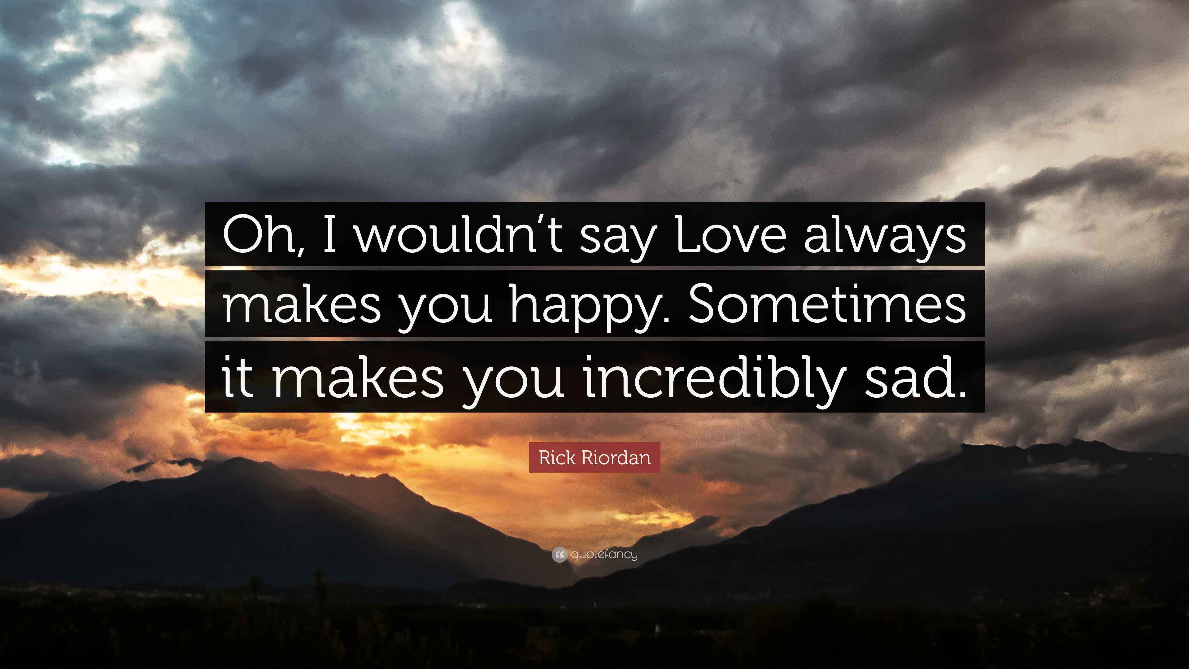 Rick Riordan Quote: “Oh, I wouldn’t say Love always makes you happy ...