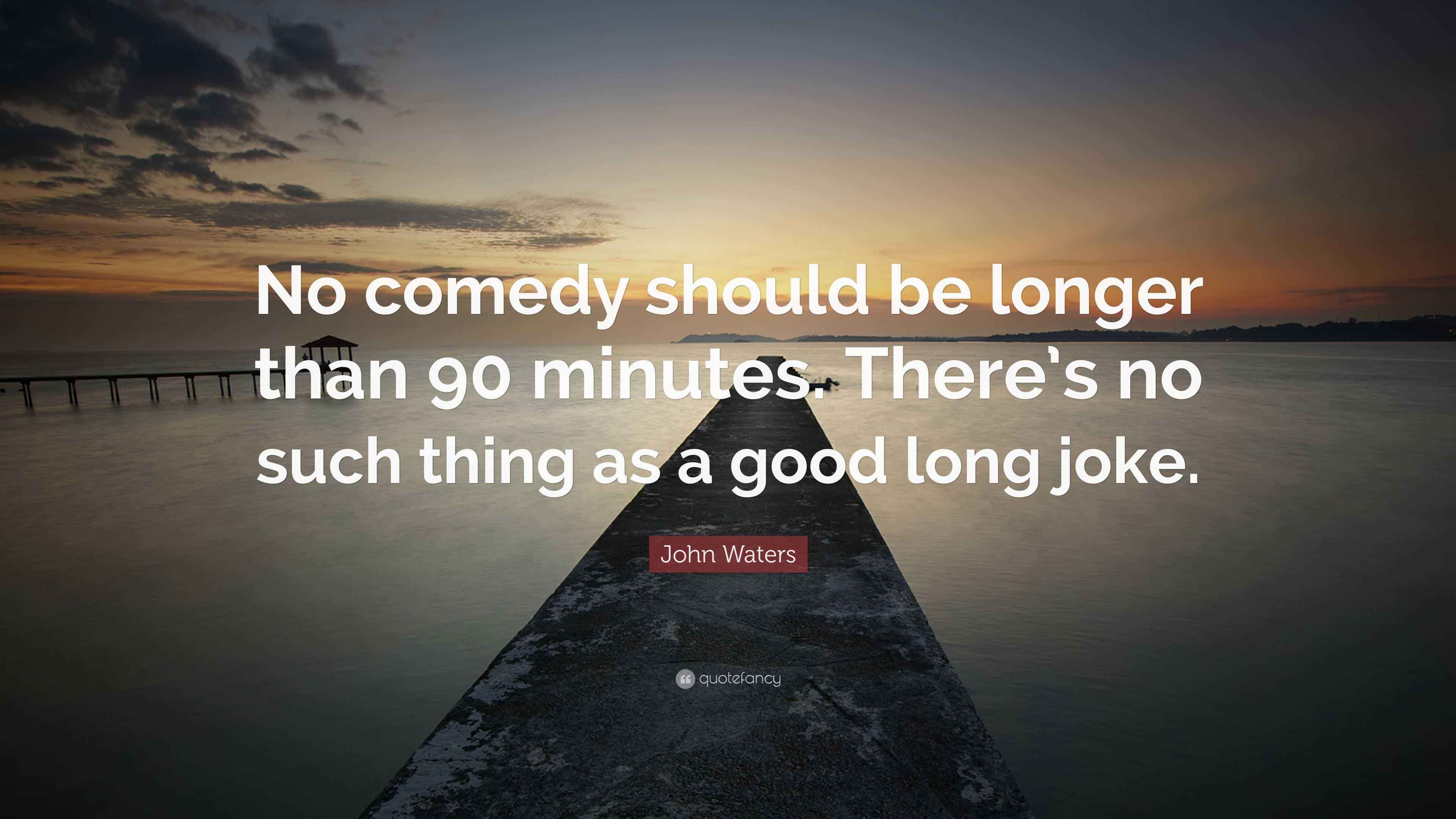 John Waters Quote: “No comedy should be longer than 90 minutes. There’s ...