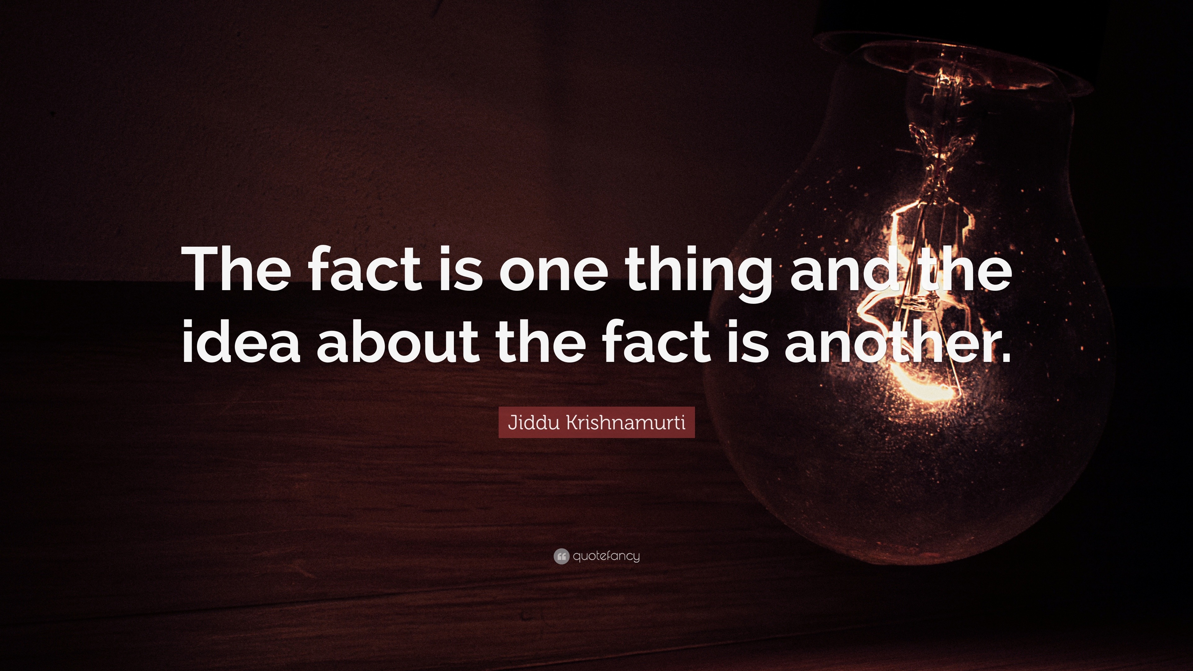 Jiddu Krishnamurti Quote: “The fact is one thing and the idea about the ...
