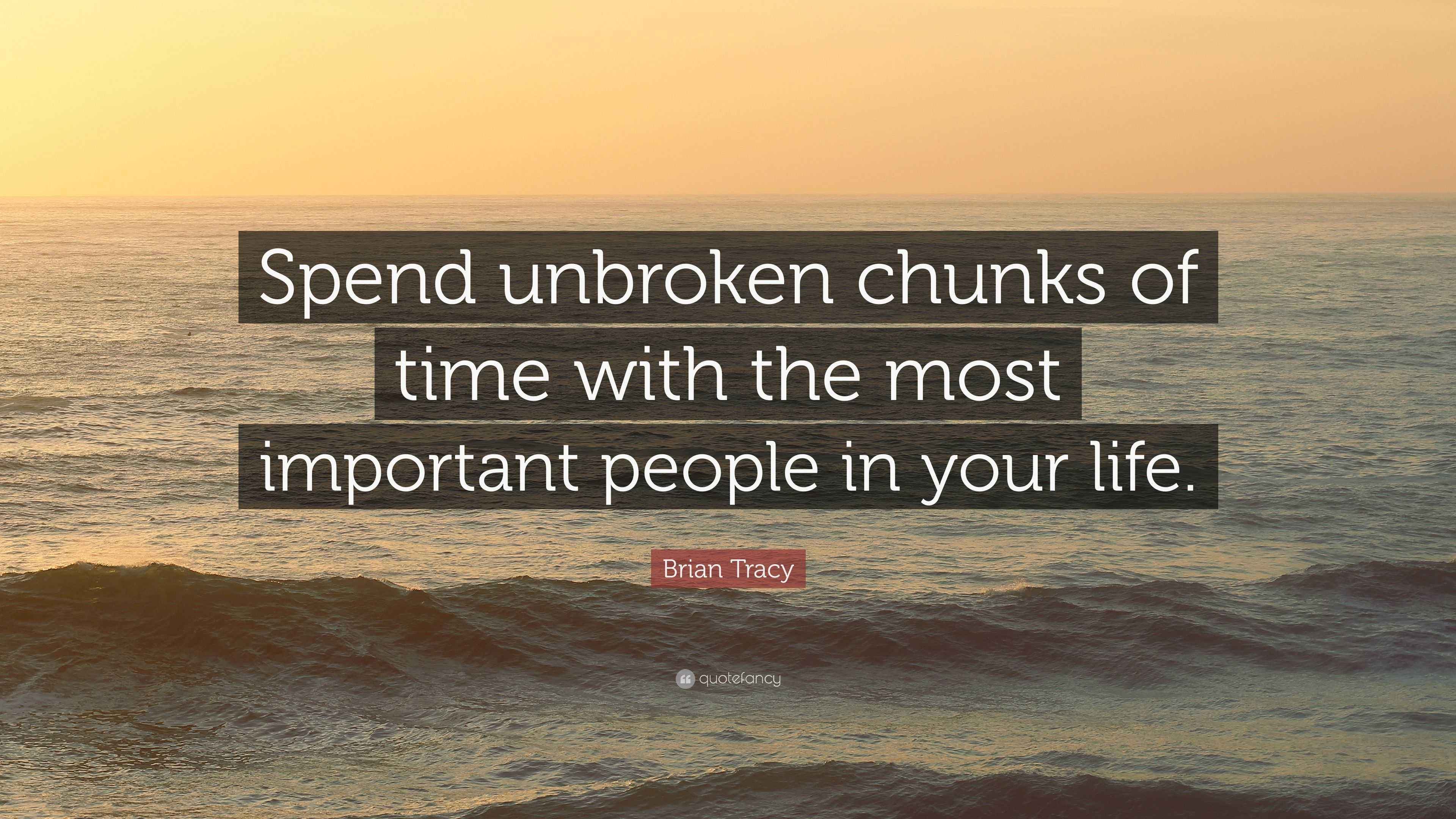 Brian Tracy Quote: “Spend unbroken chunks of time with the most ...