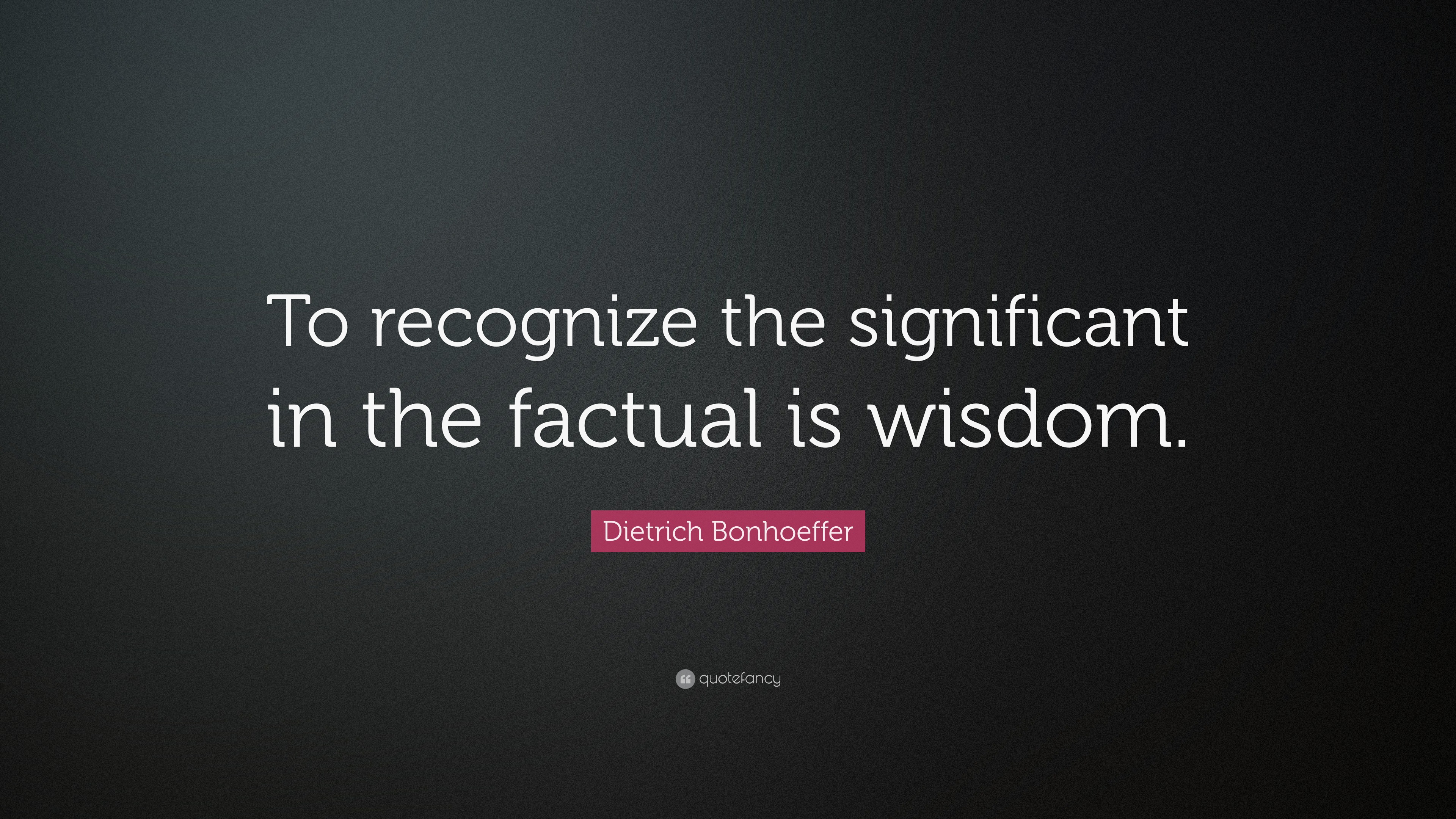 Dietrich Bonhoeffer Quote: “To recognize the significant in the factual ...