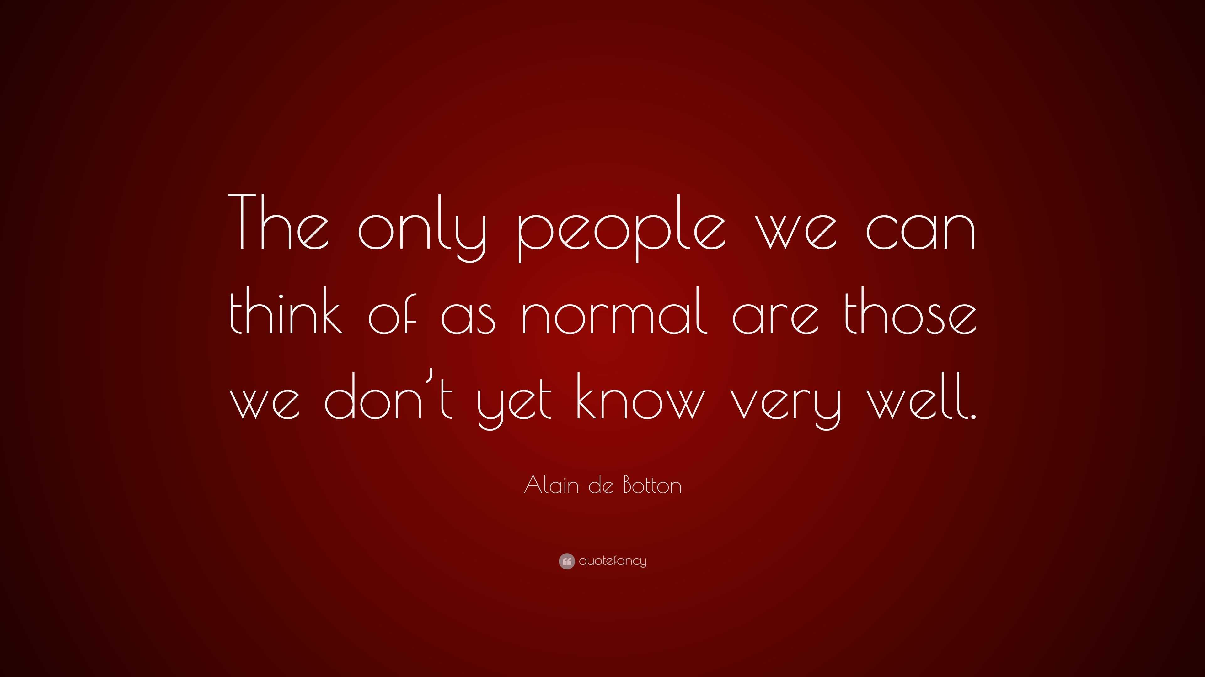 Alain de Botton Quote: “The only people we can think of as normal are ...