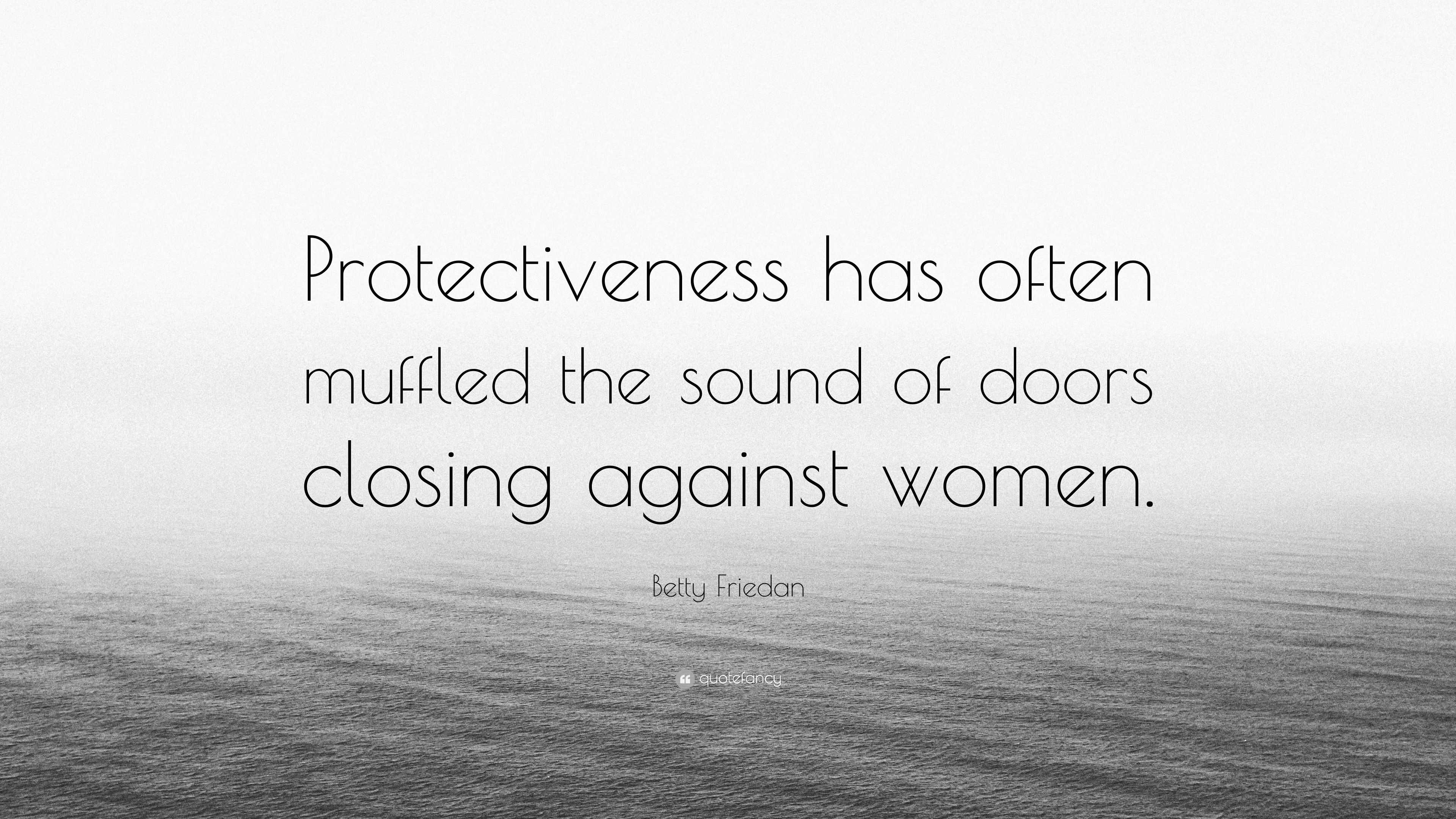 Betty Friedan Quote: “Protectiveness has often muffled the sound of ...