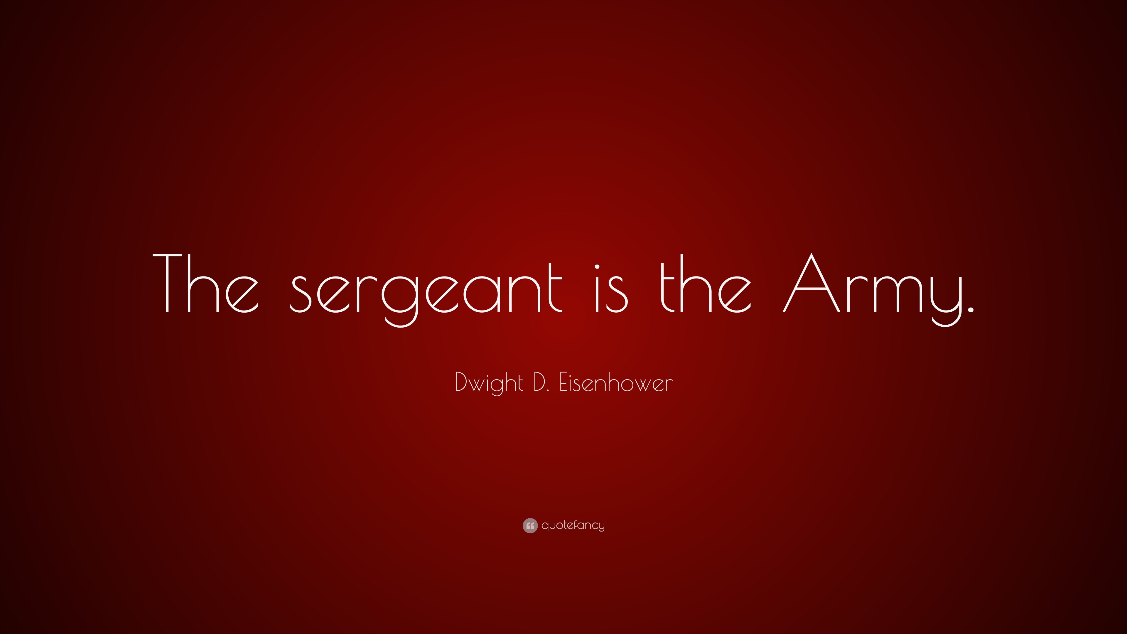 Dwight D. Eisenhower Quote: “The sergeant is the Army.”