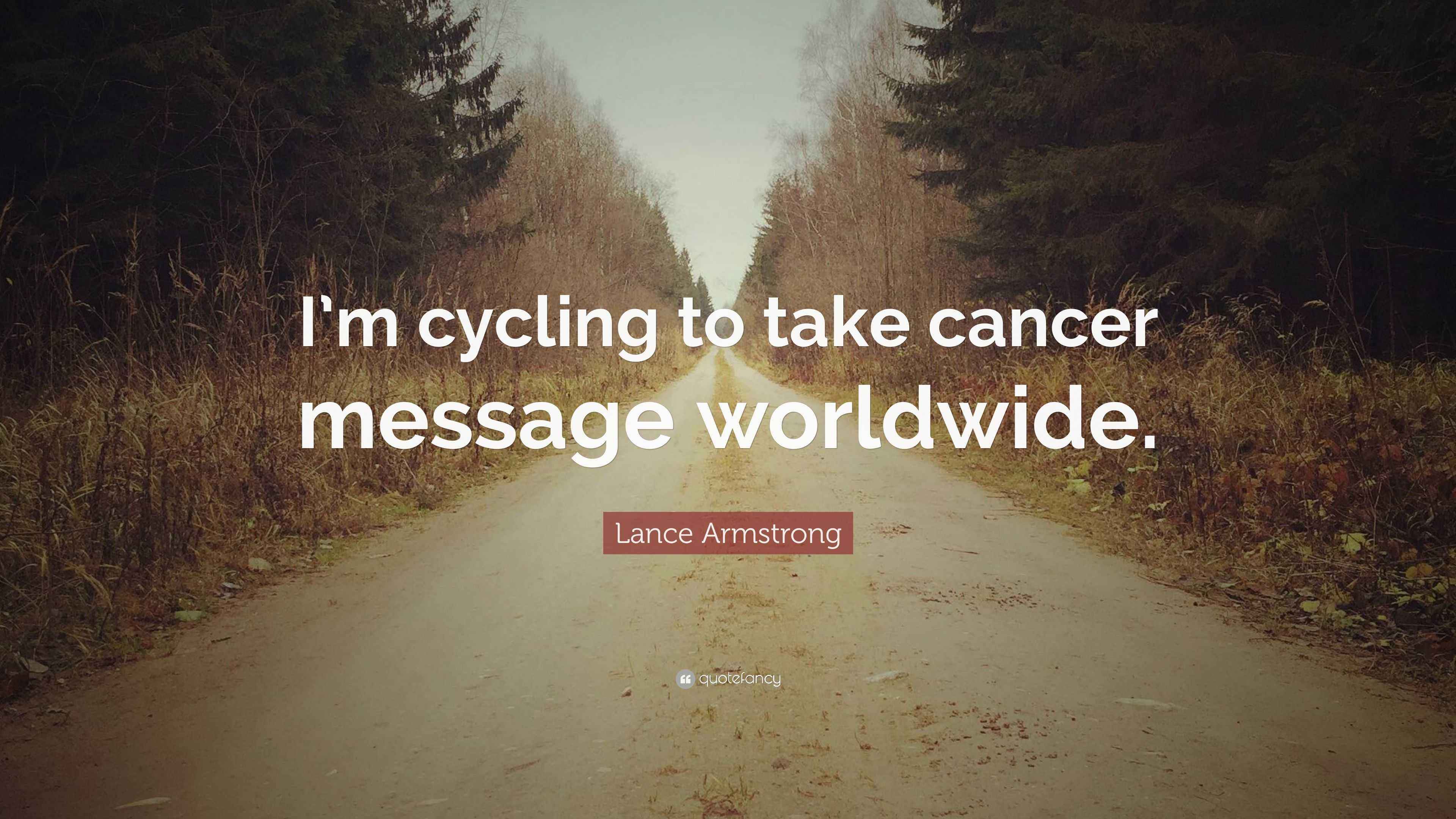 Lance Armstrong Quote: “I’m cycling to take cancer message worldwide.”