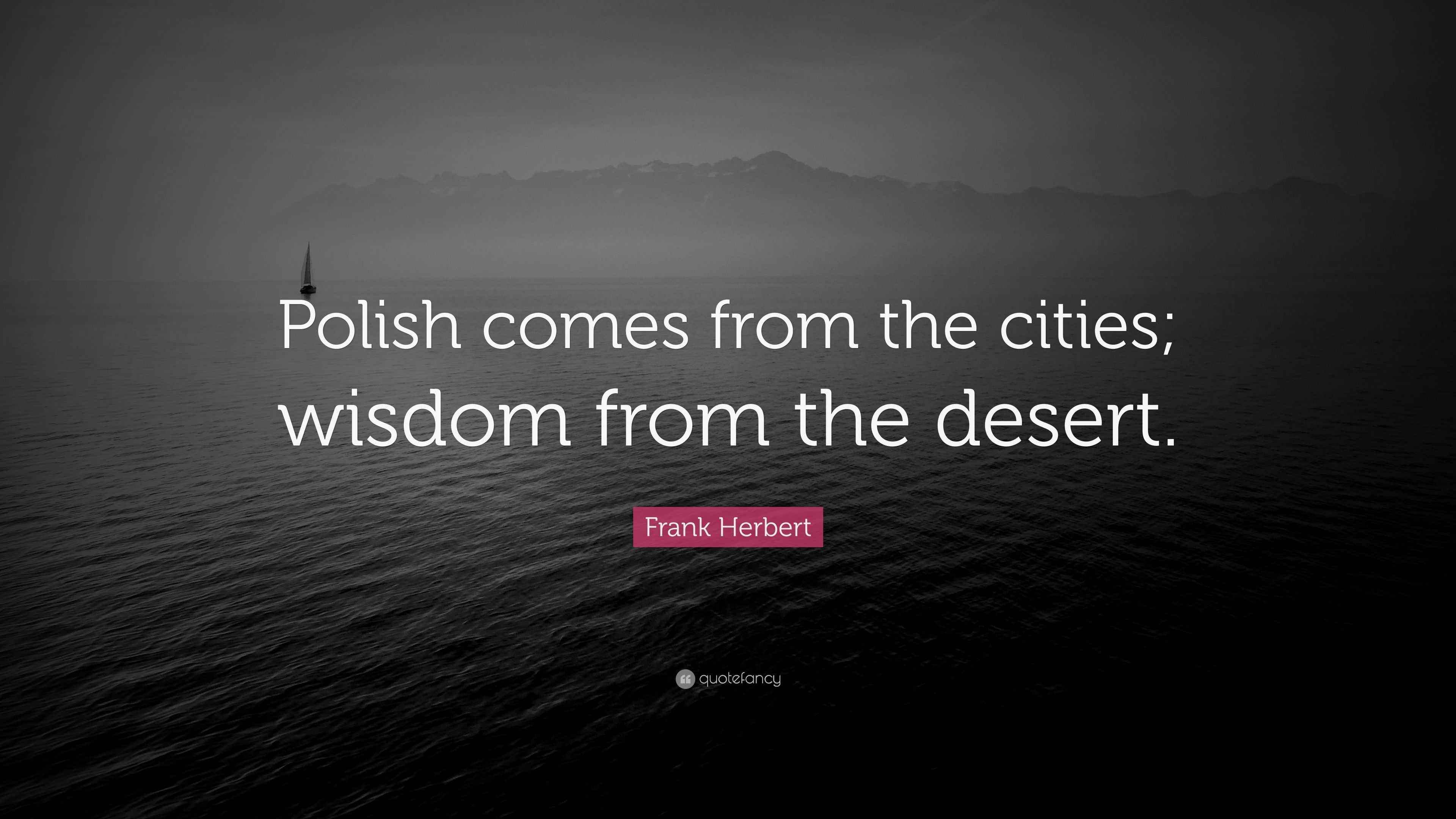 Frank Herbert Quote: “Polish comes from the cities; wisdom from the ...