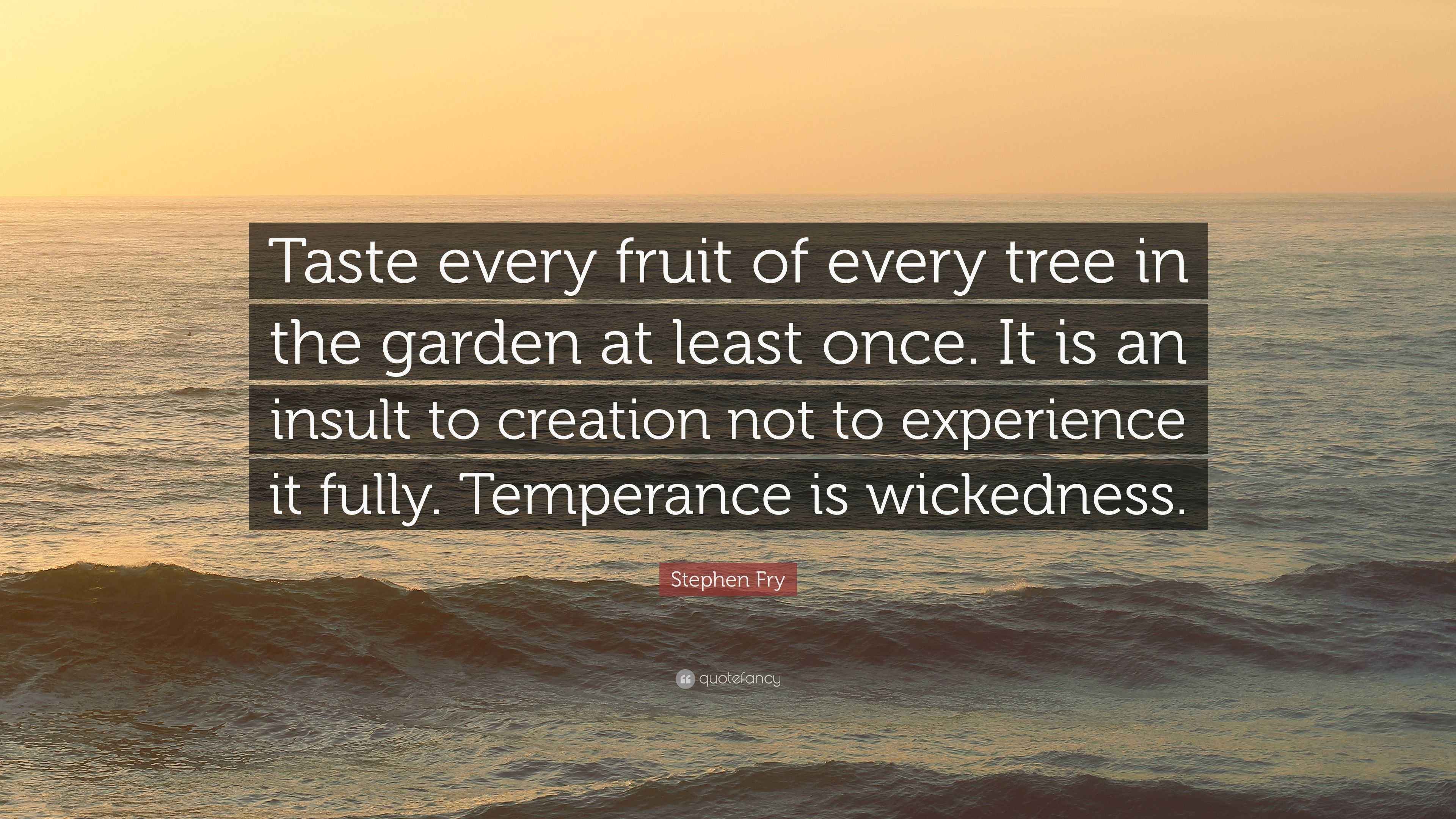 Stephen Fry Quote: “Taste every fruit of every tree in the garden at ...