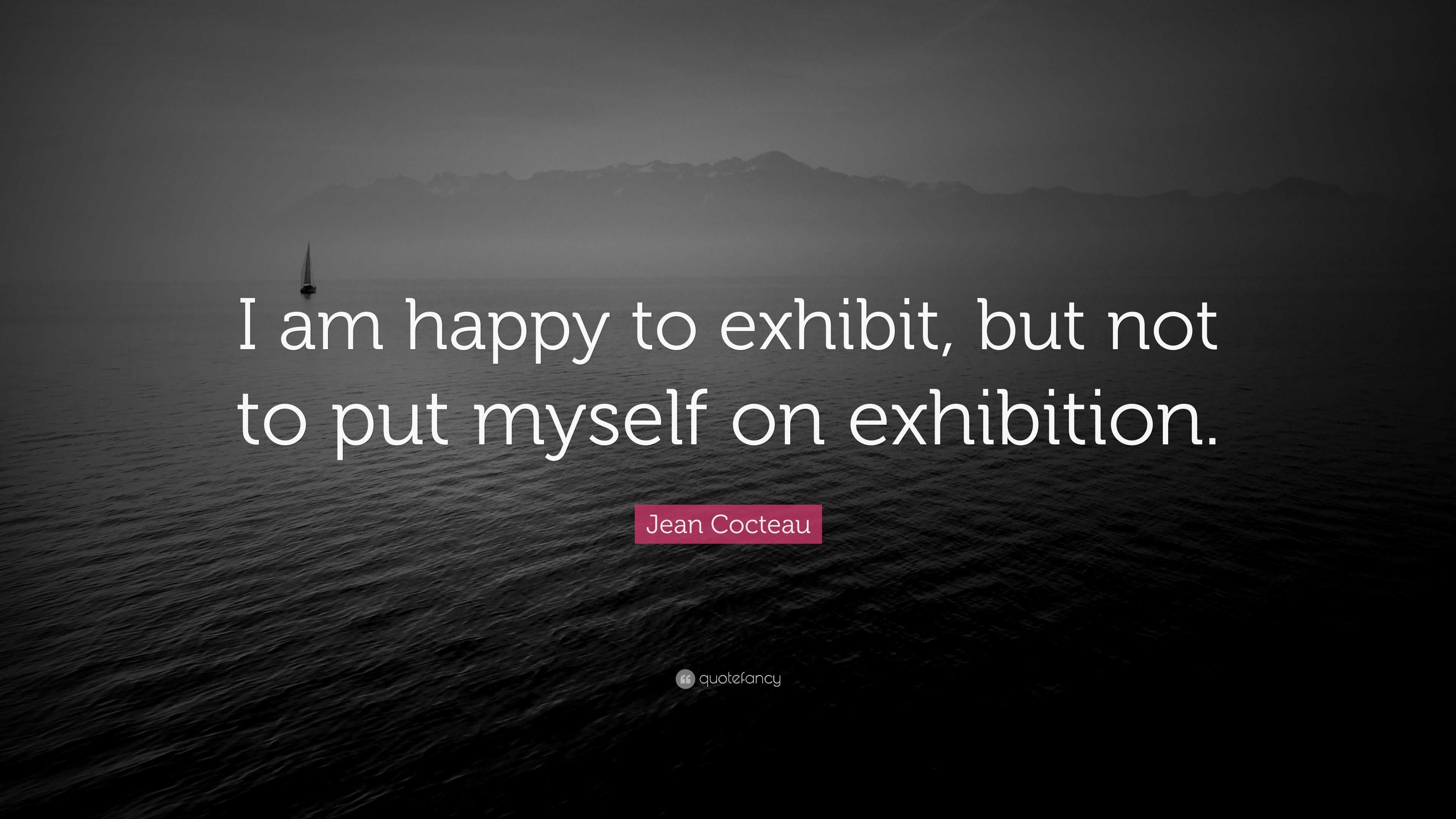 Jean Cocteau Quote: “I am happy to exhibit, but not to put myself on ...