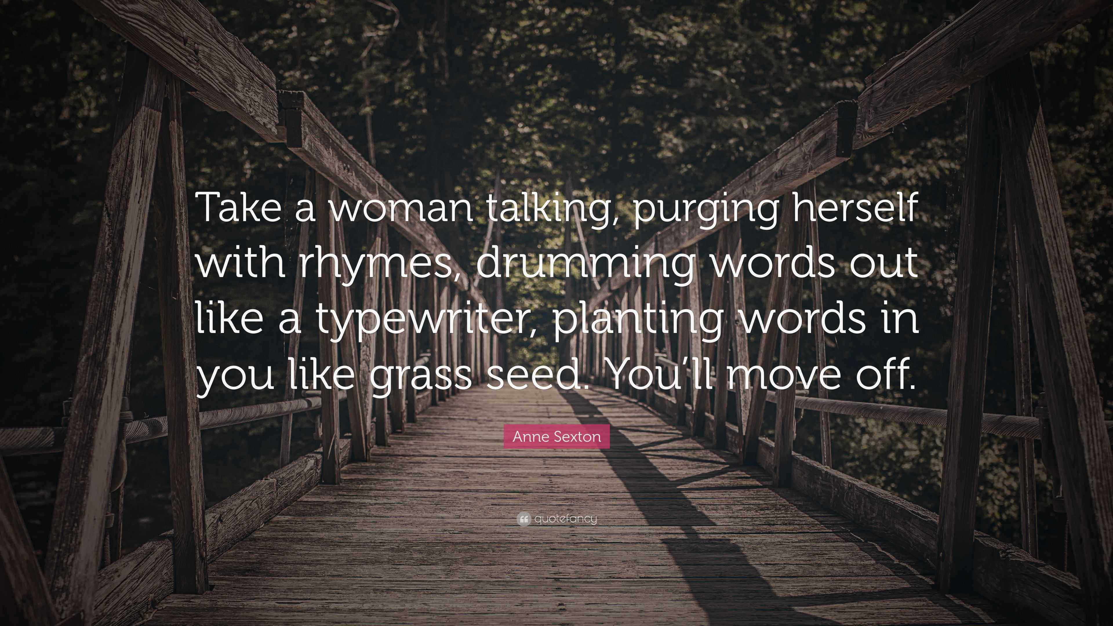 Anne Sexton Quote: “Take a woman talking, purging herself with rhymes ...