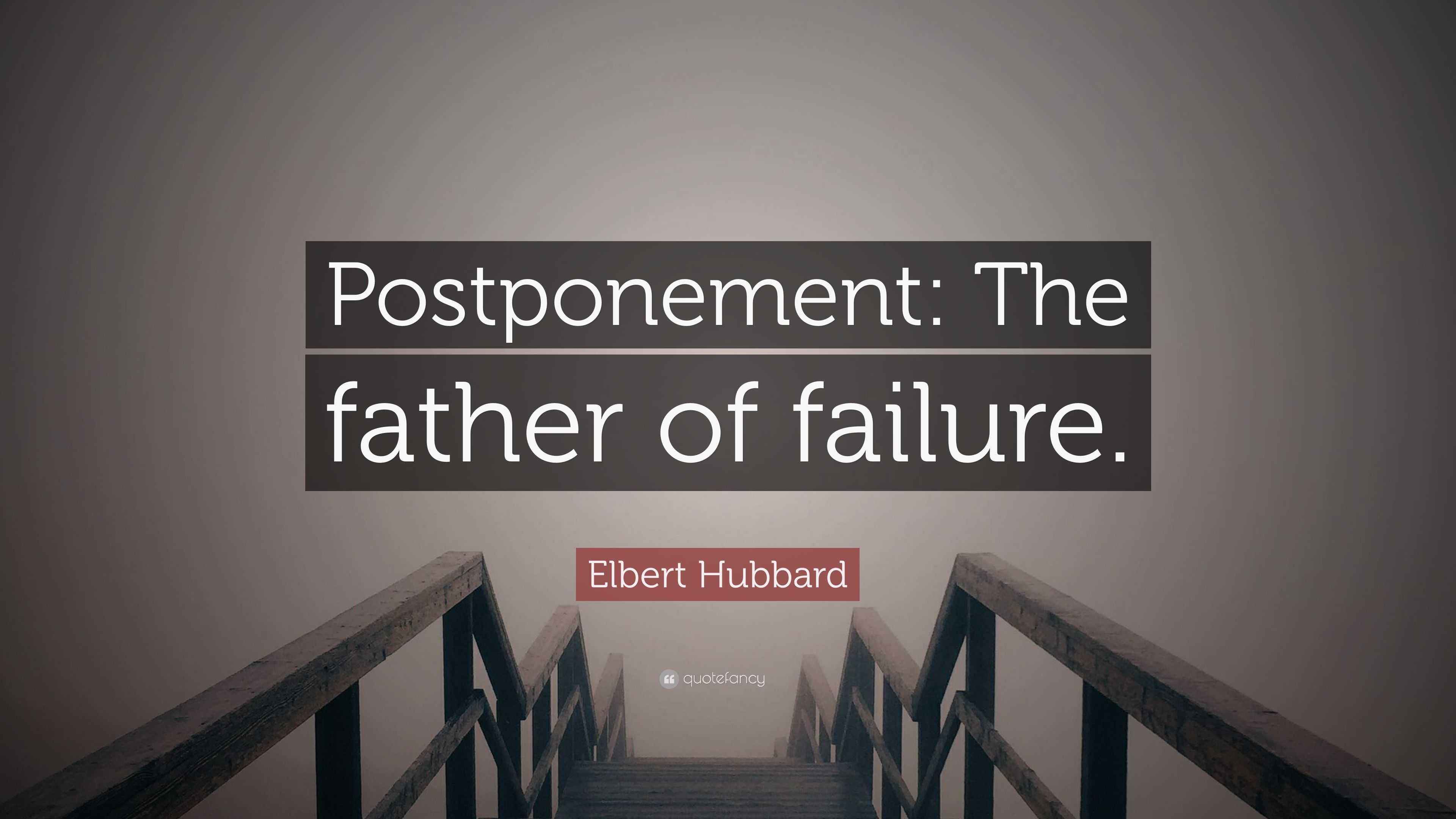 Elbert Hubbard Quote: “Postponement: The father of failure.”