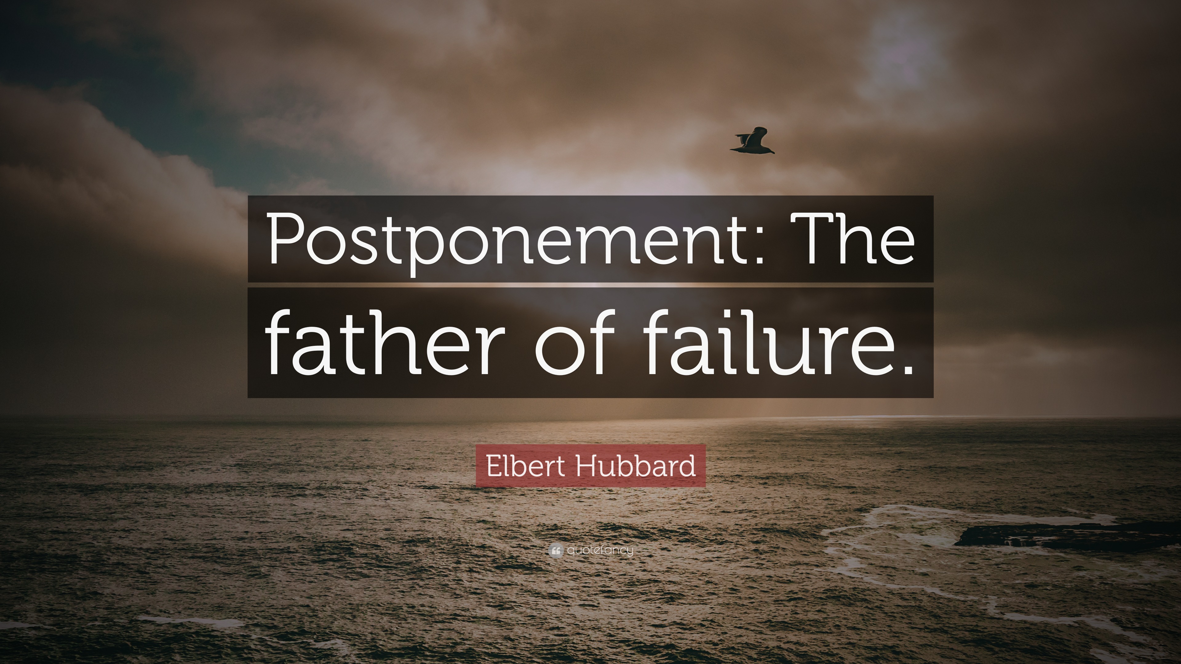 Elbert Hubbard Quote: “Postponement: The father of failure.”