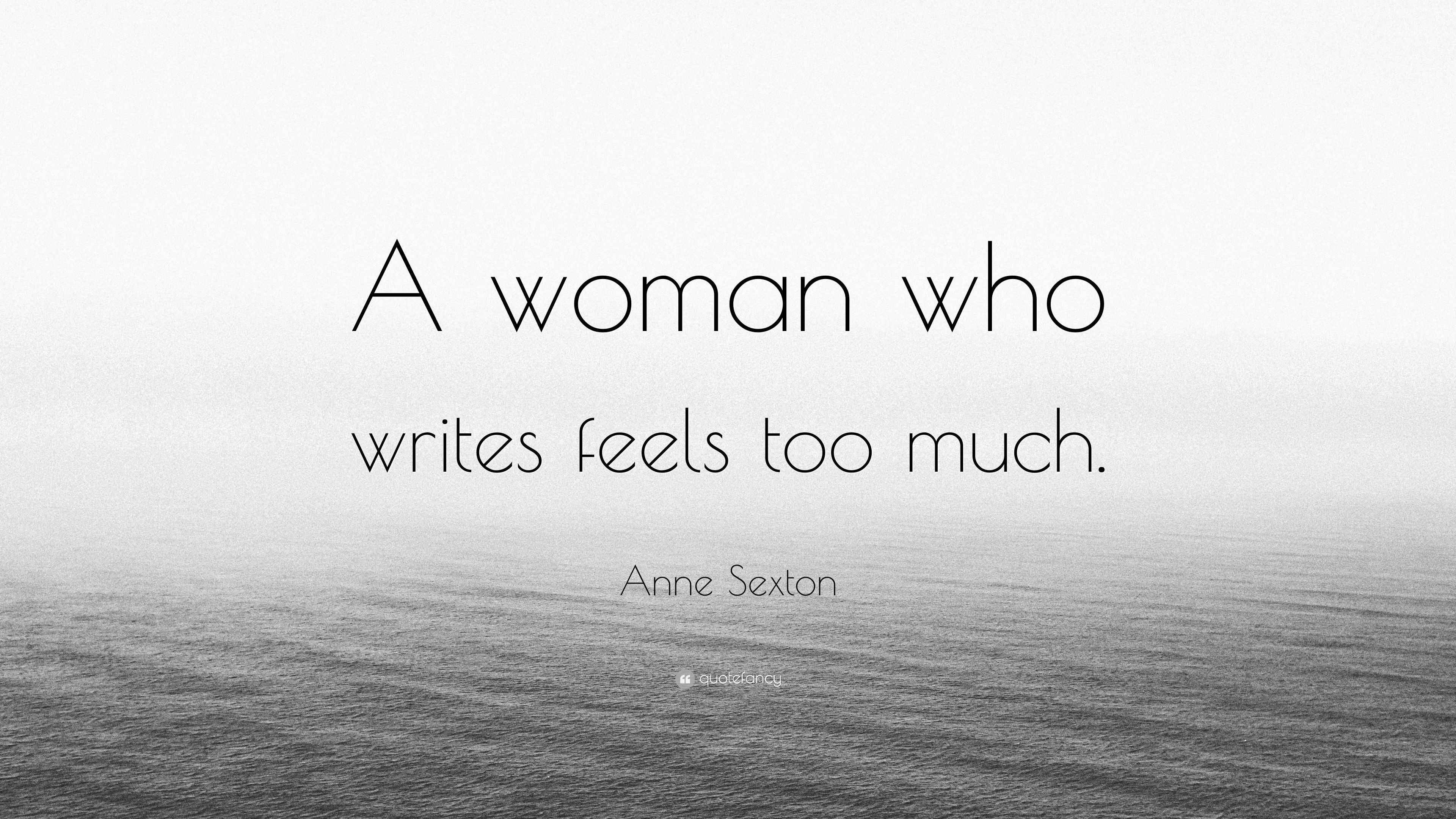 Anne Sexton Quote: “A woman who writes feels too much.”