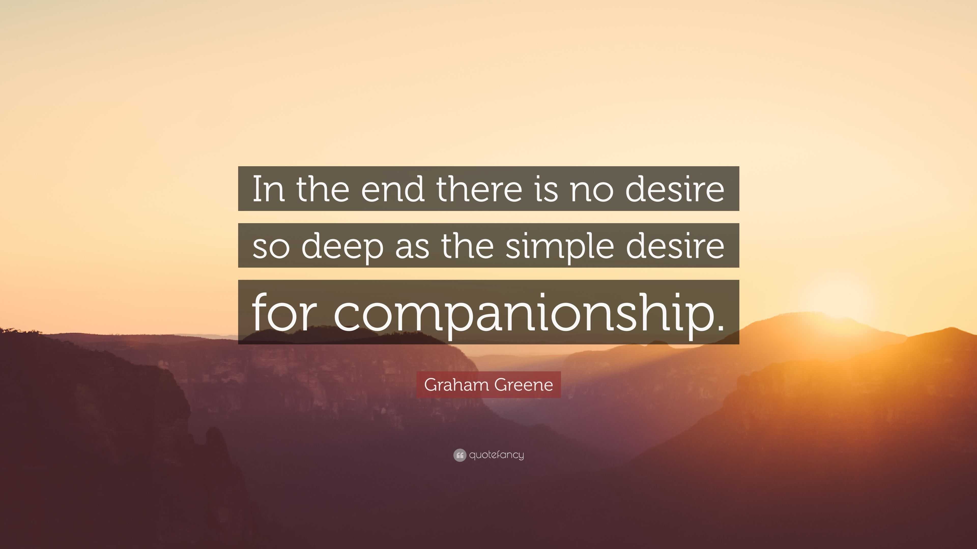 Graham Greene Quote: “In the end there is no desire so deep as the ...