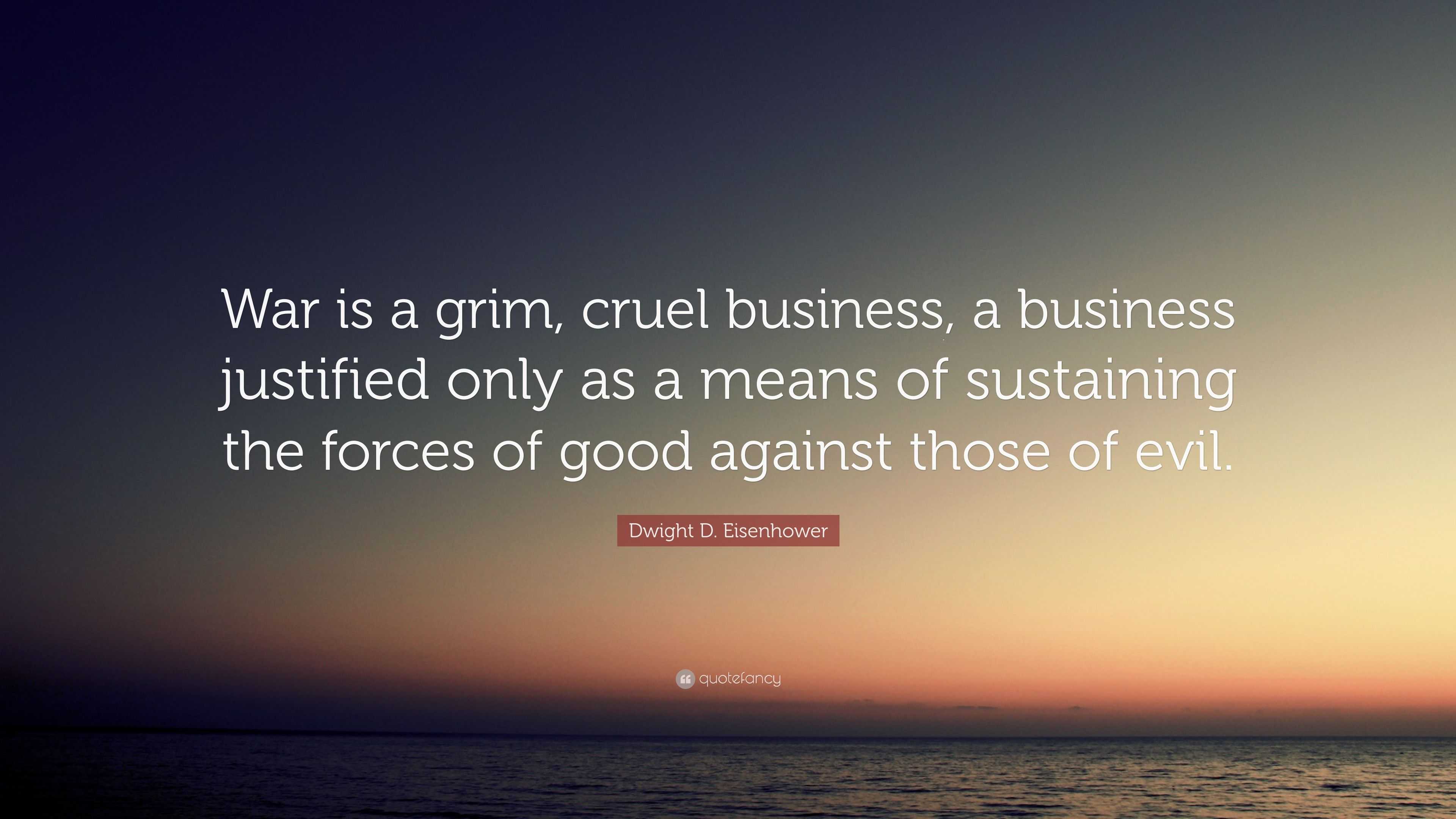 Dwight D. Eisenhower Quote: “War is a grim, cruel business, a business ...