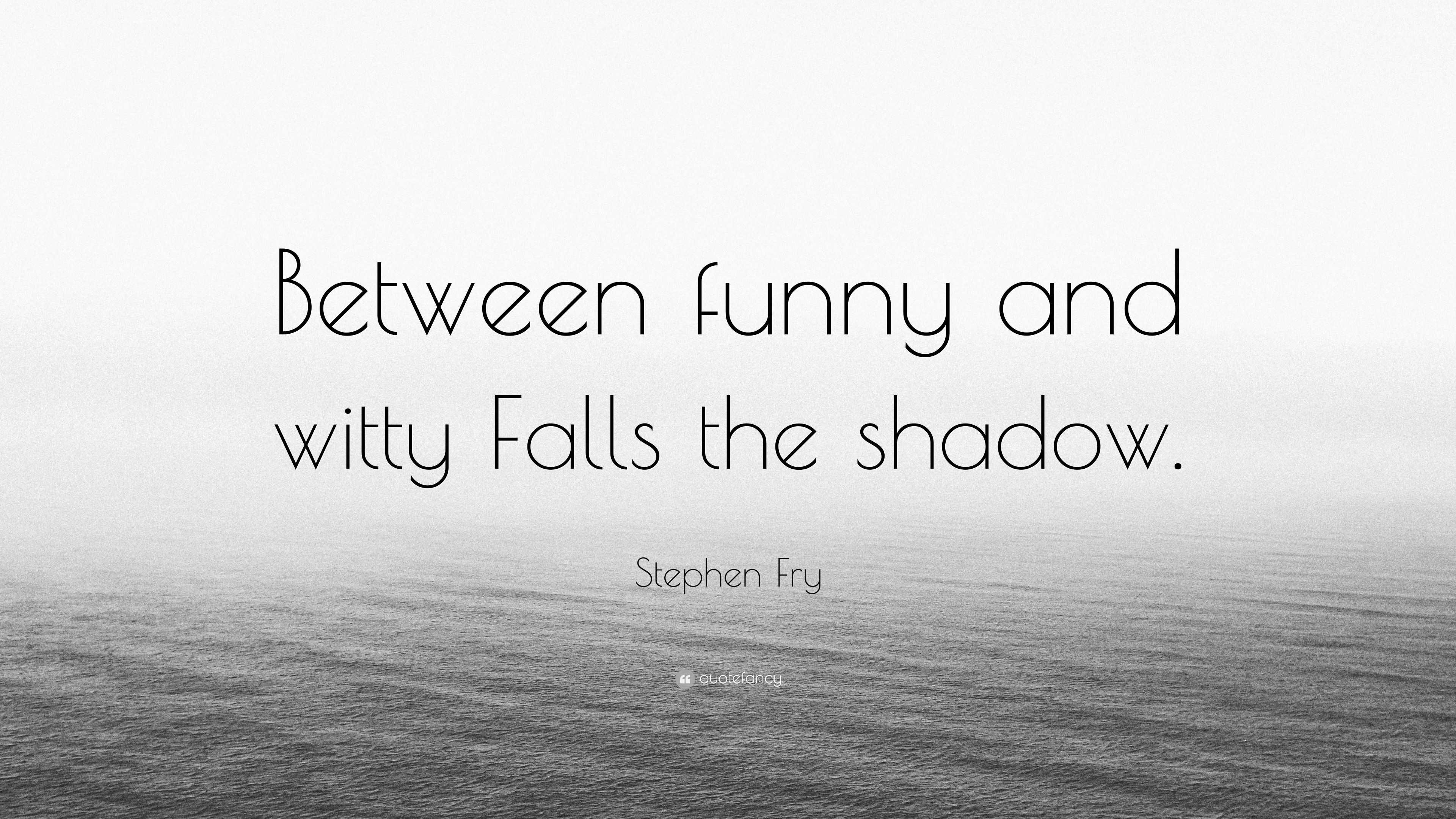Stephen Fry Quote: “Between funny and witty Falls the shadow.”