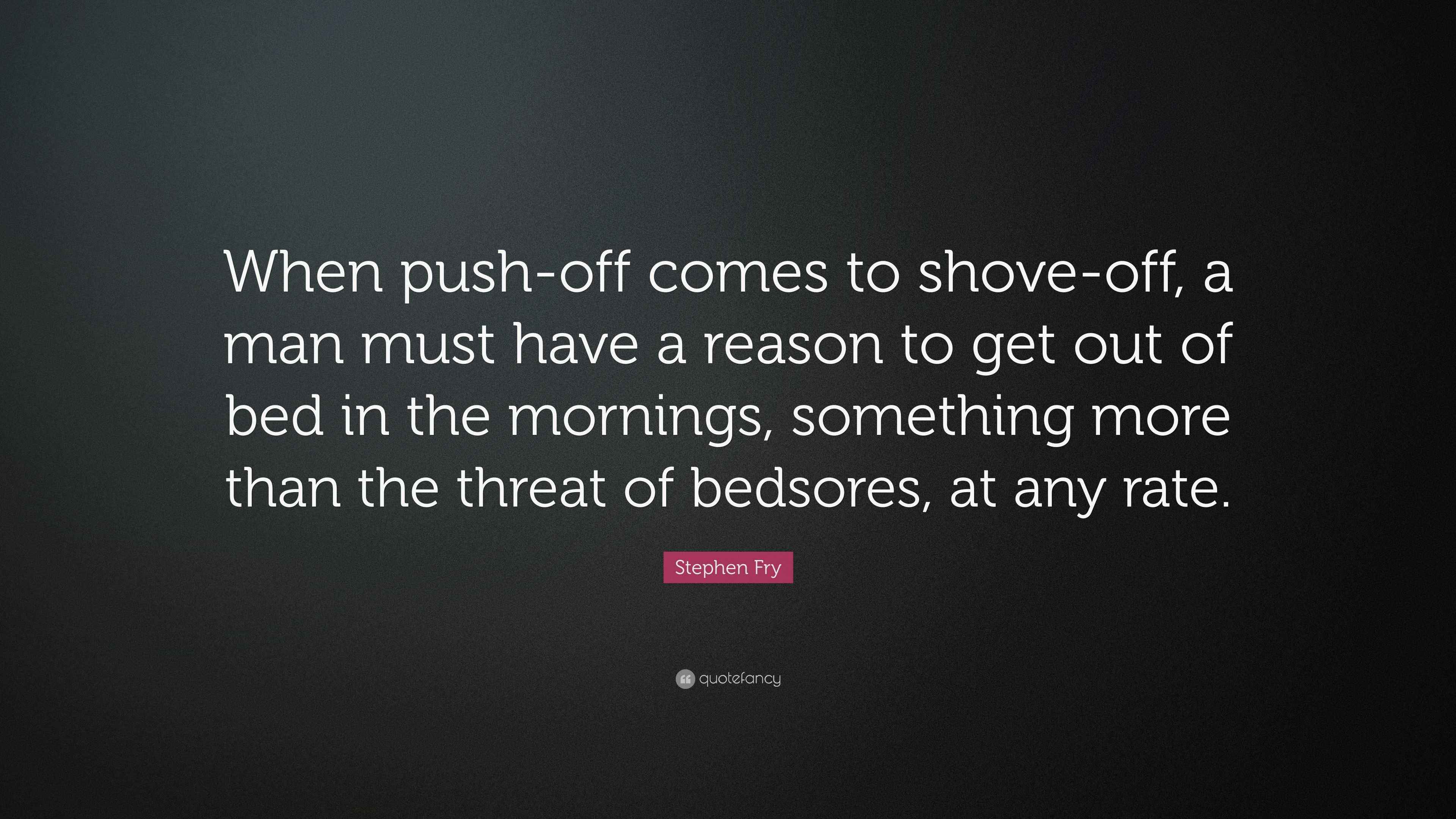 Stephen Fry Quote: “When push-off comes to shove-off, a man must have a ...