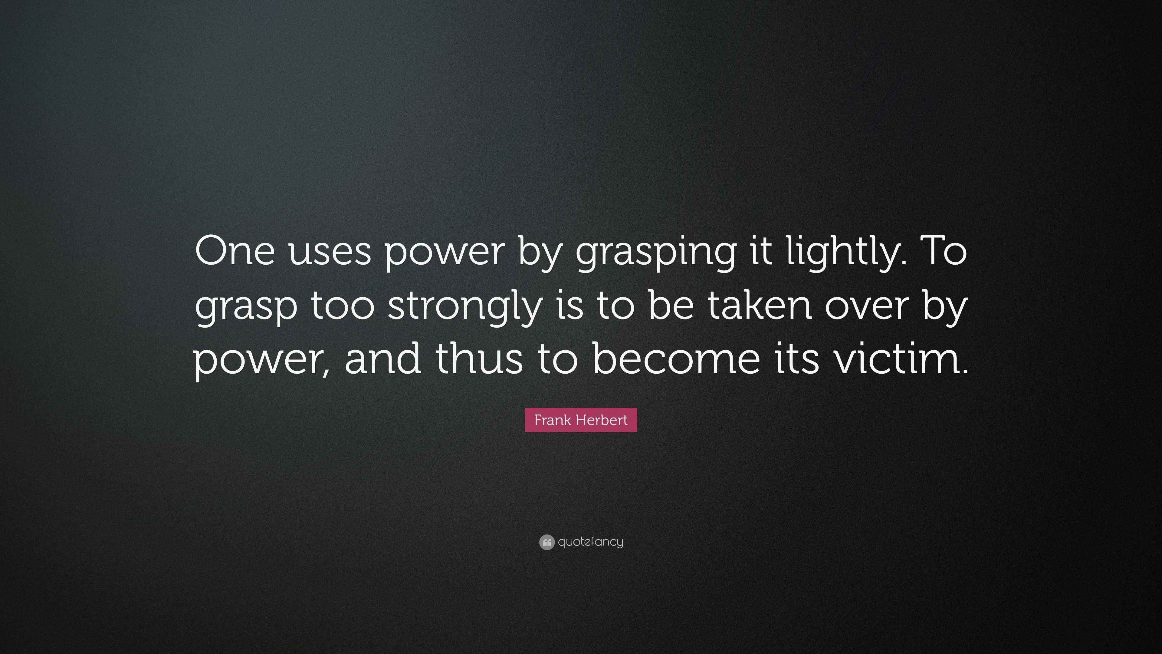 Frank Herbert Quote: “One uses power by grasping it lightly. To grasp ...