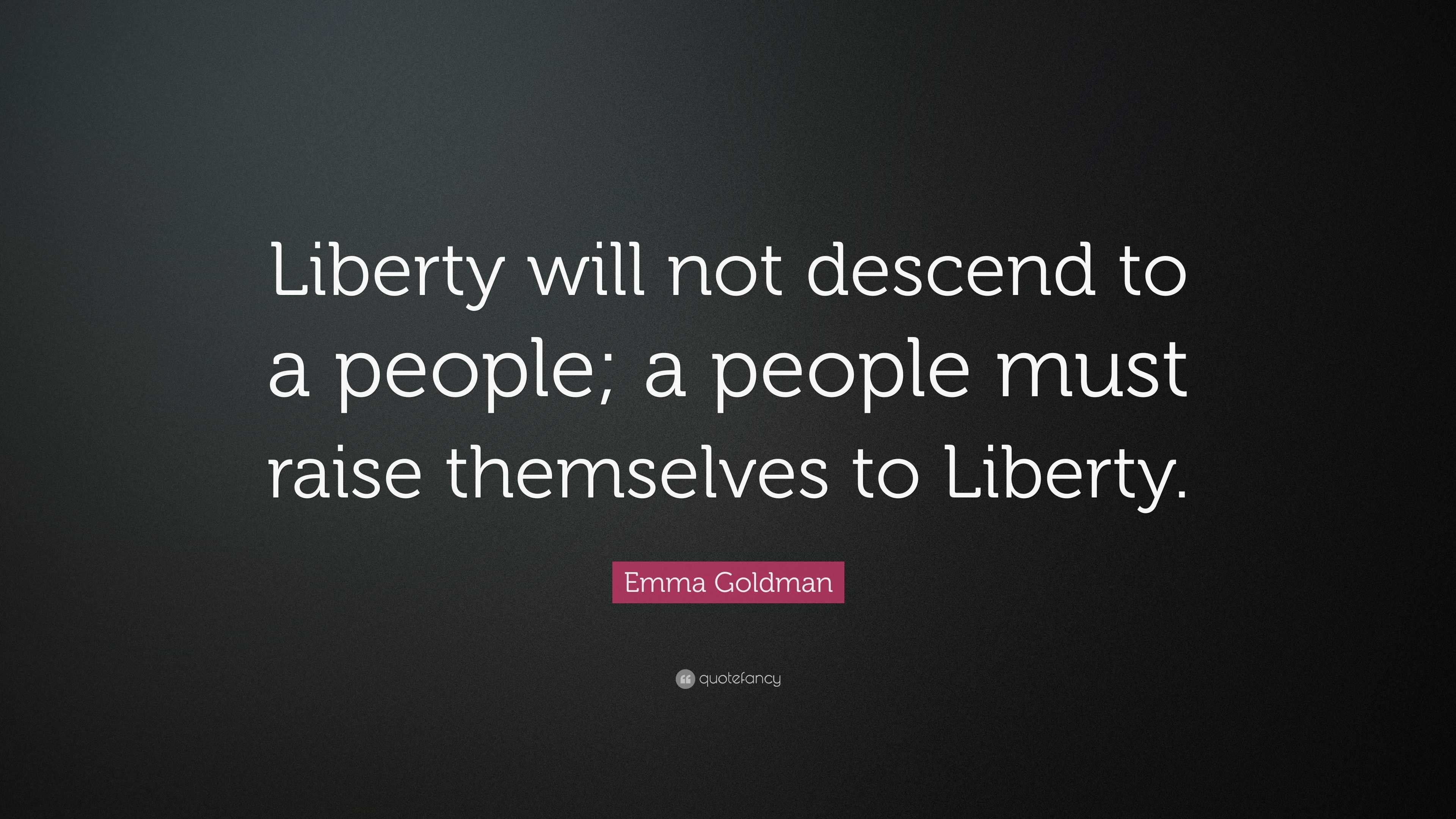Emma Goldman Quote: “Liberty will not descend to a people; a people ...