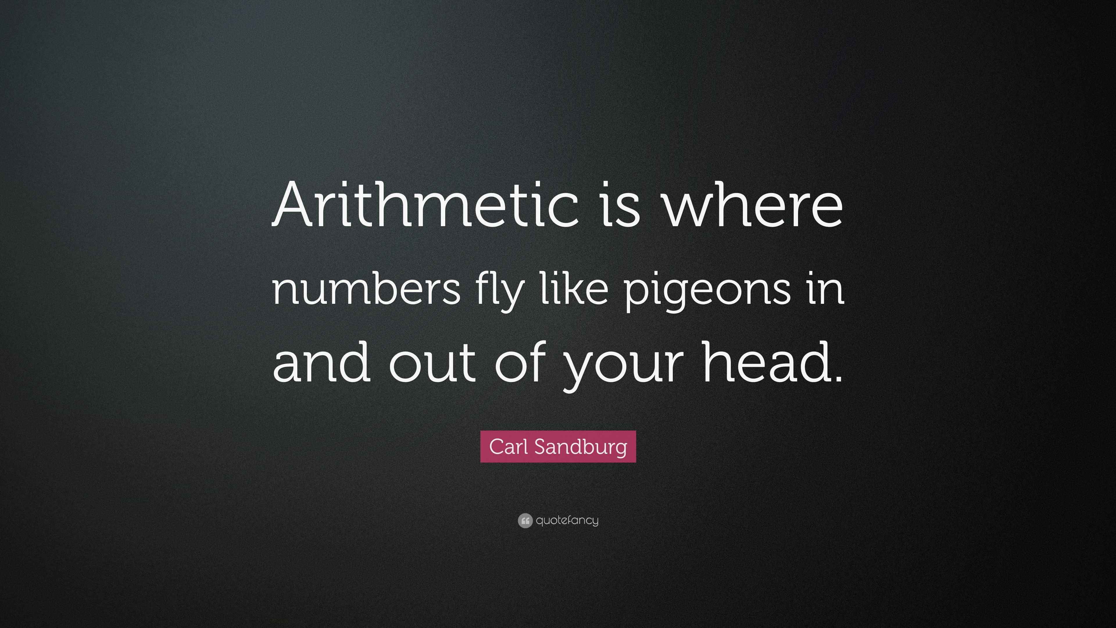 Carl Sandburg Quote: “Arithmetic is where numbers fly like pigeons in ...