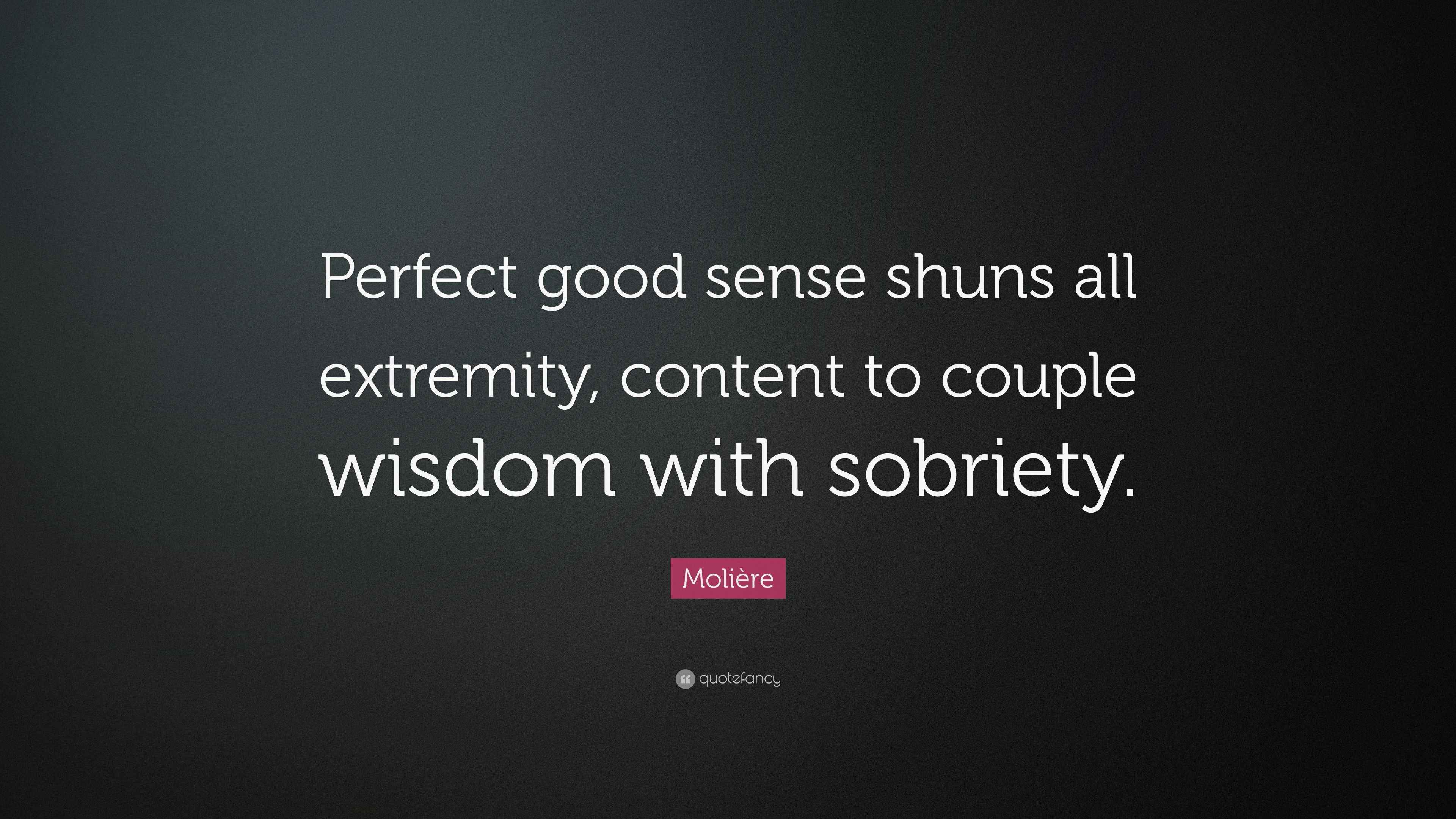 Molière Quote: “Perfect good sense shuns all extremity, content to ...
