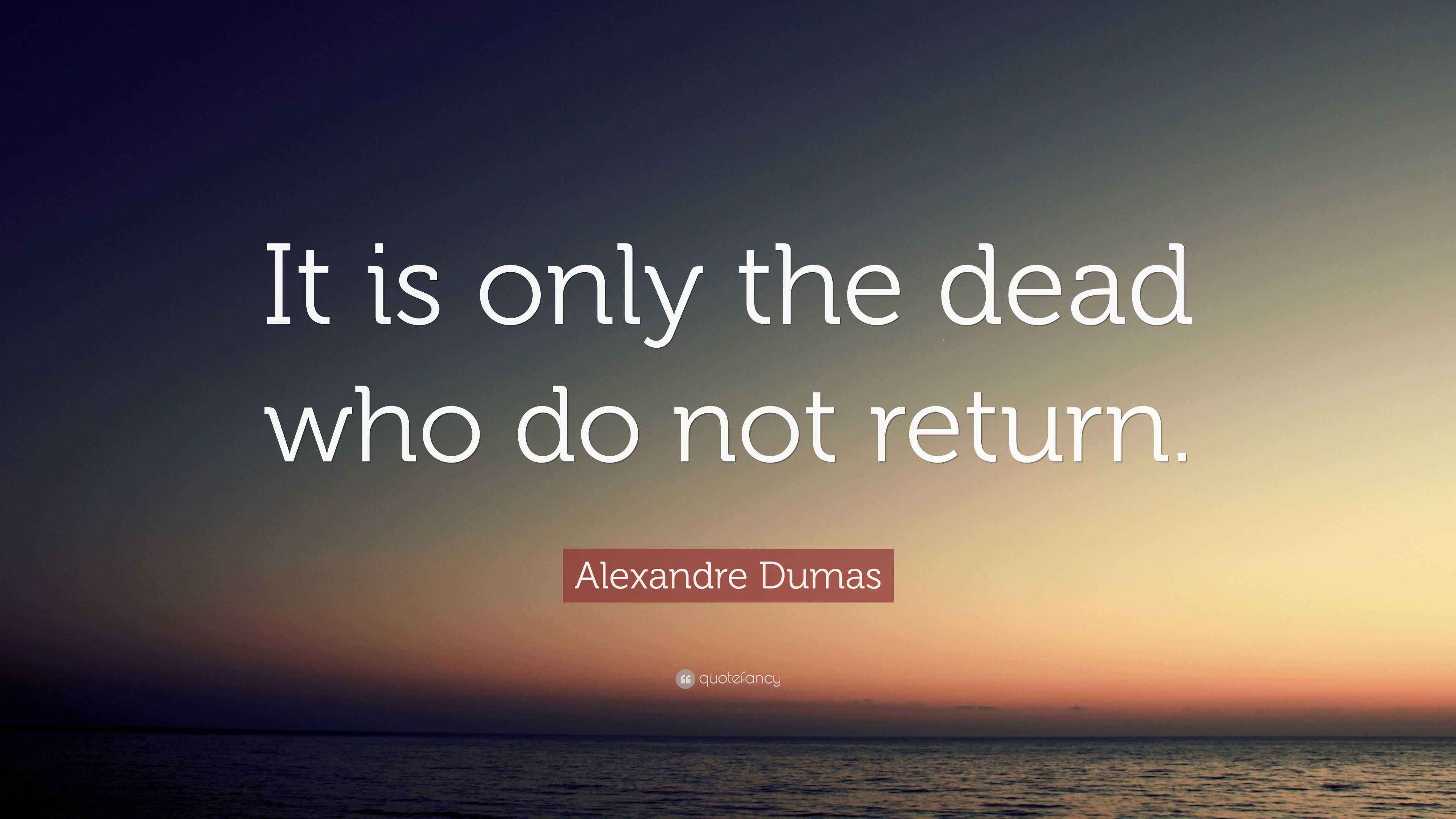 Alexandre Dumas Quote: “It is only the dead who do not return.”