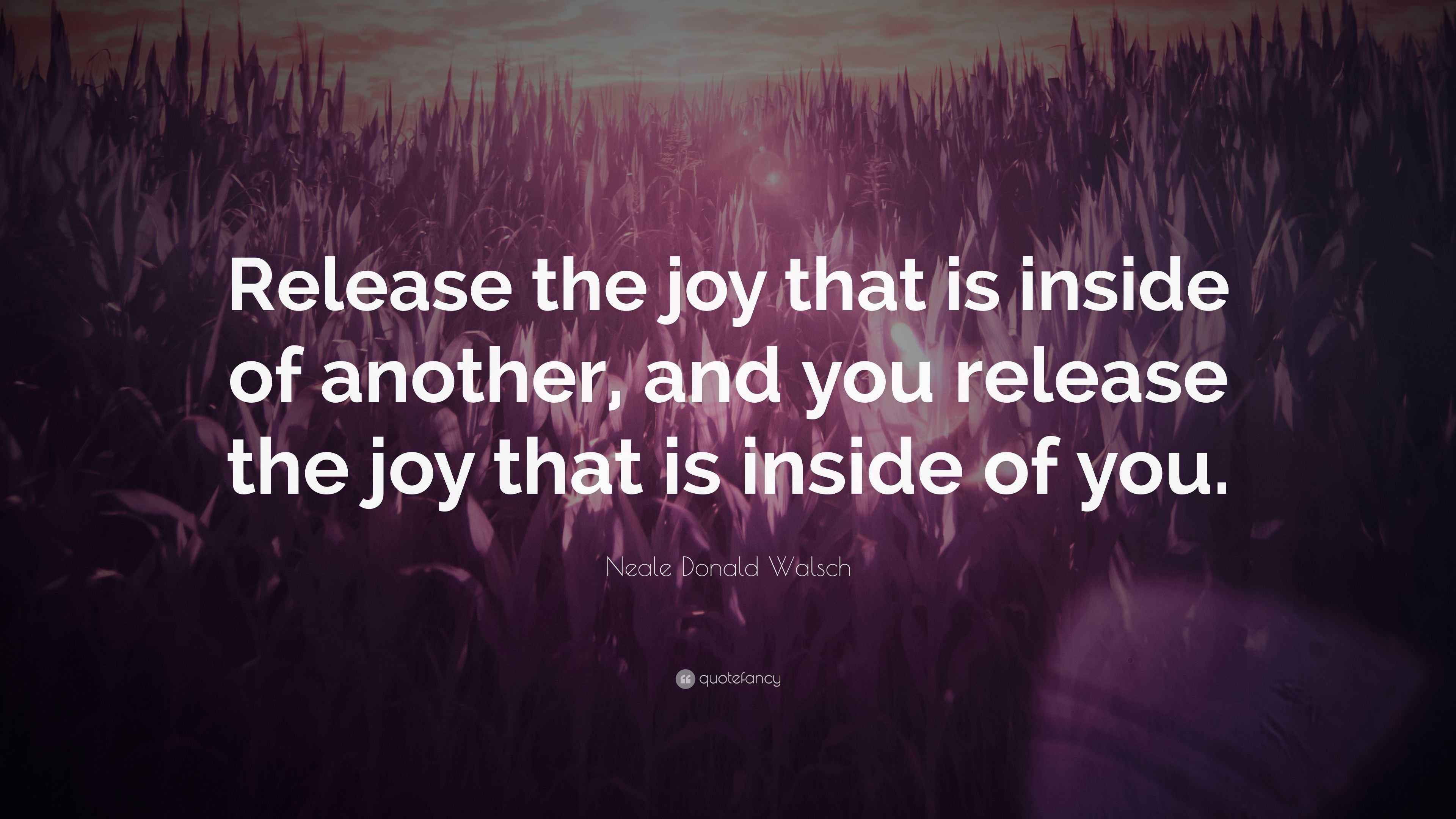 Neale Donald Walsch Quote: “Release the joy that is inside of another ...