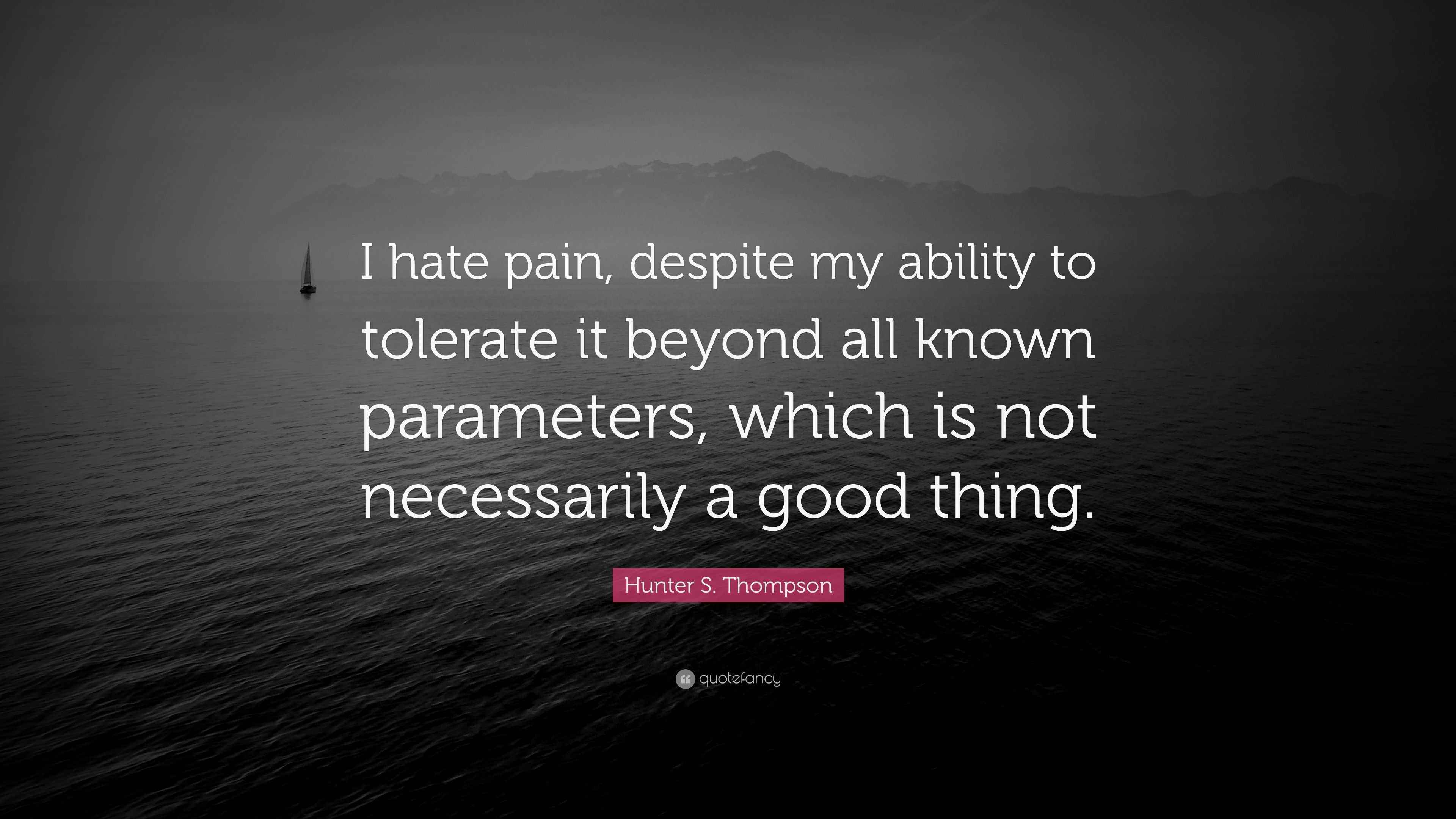 Hunter S. Thompson Quote: “I hate pain, despite my ability to tolerate ...