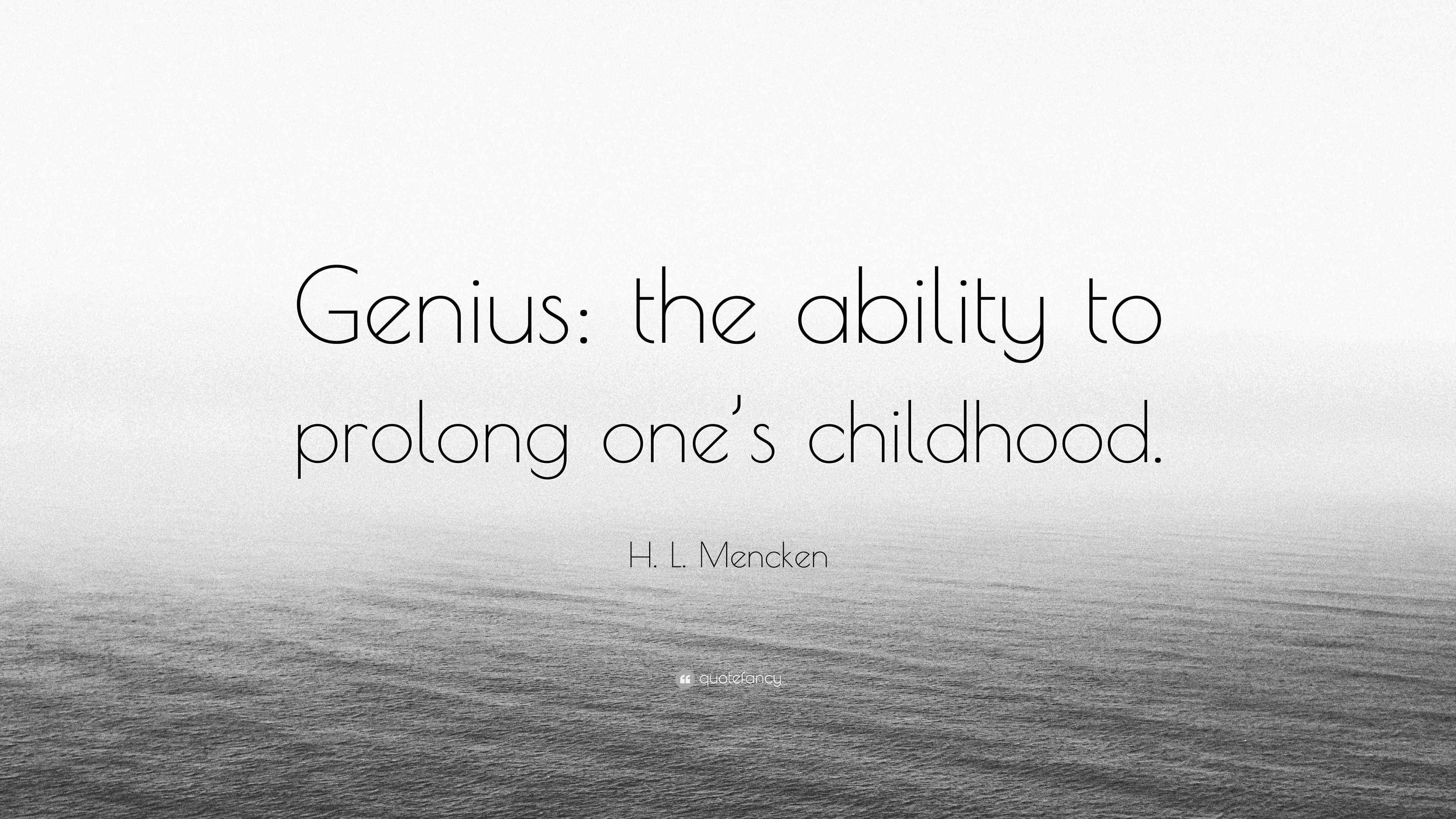 H. L. Mencken Quote: “Genius: the ability to prolong one’s childhood.”