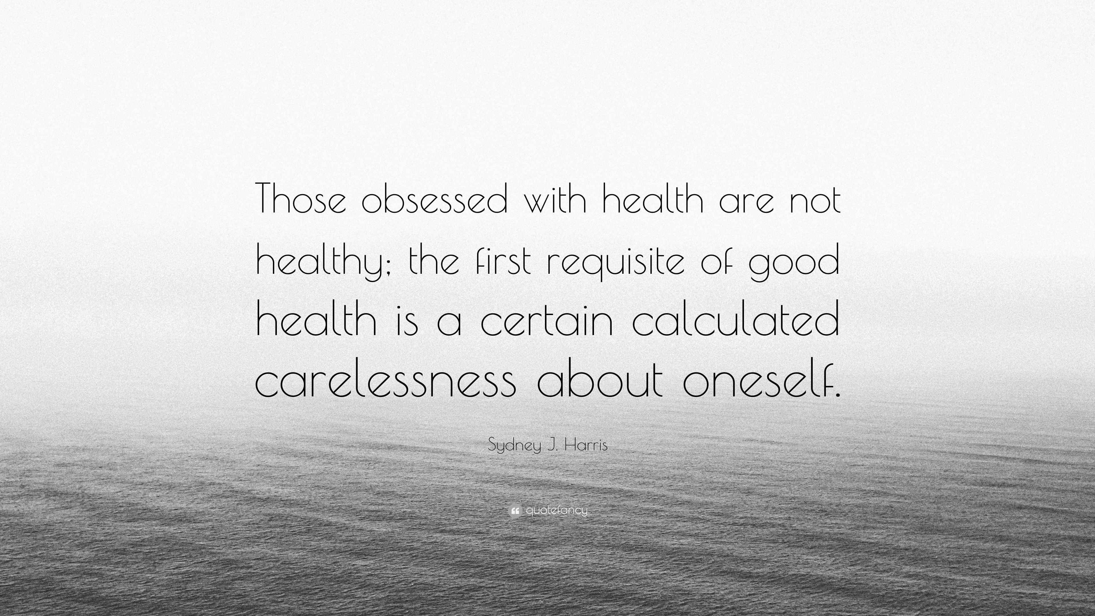 Sydney J. Harris Quote: “Those obsessed with health are not healthy ...