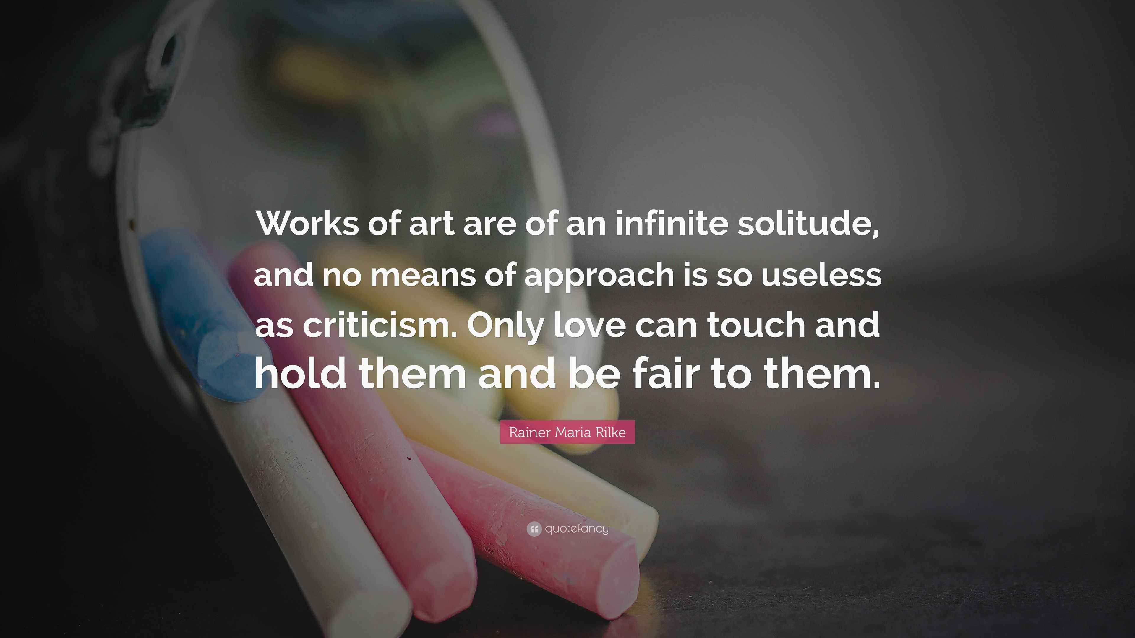 Rainer Maria Rilke Quote: “Works of art are of an infinite solitude ...