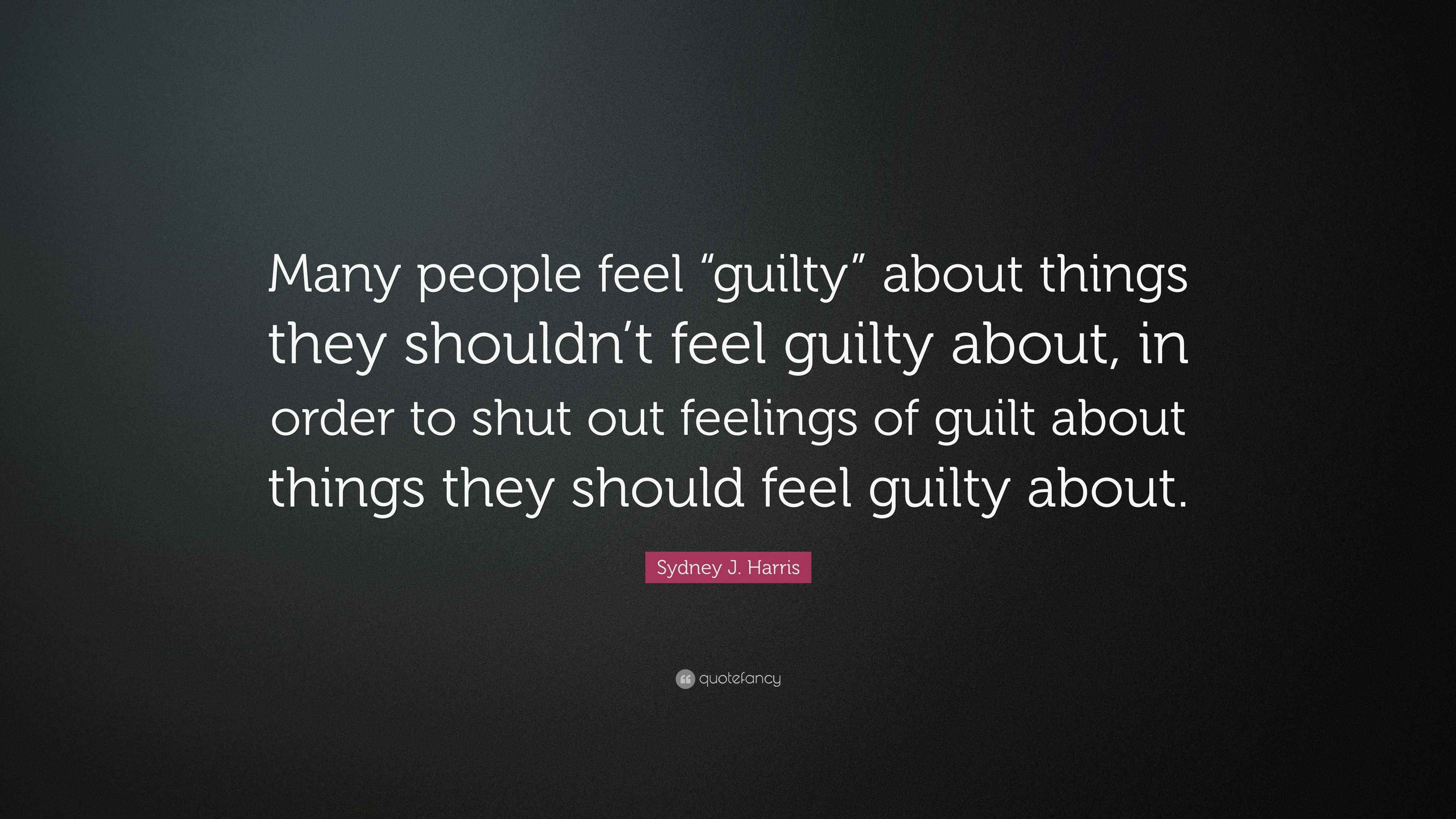 Sydney J. Harris Quote: “Many people feel “guilty” about things they ...