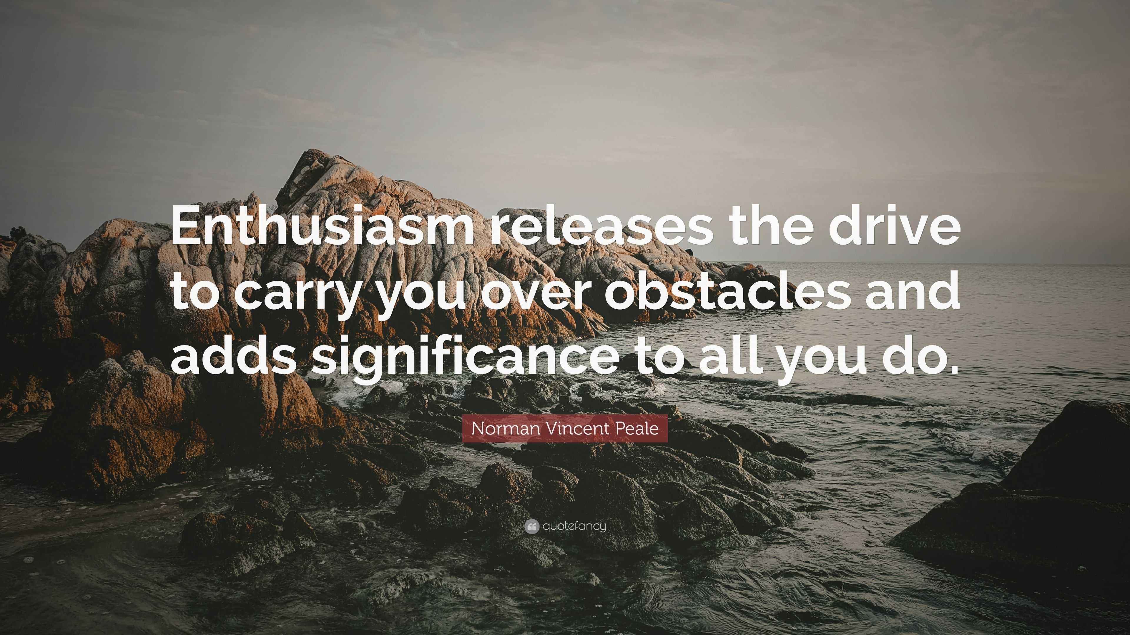 Norman Vincent Peale Quote: “Enthusiasm releases the drive to carry you ...