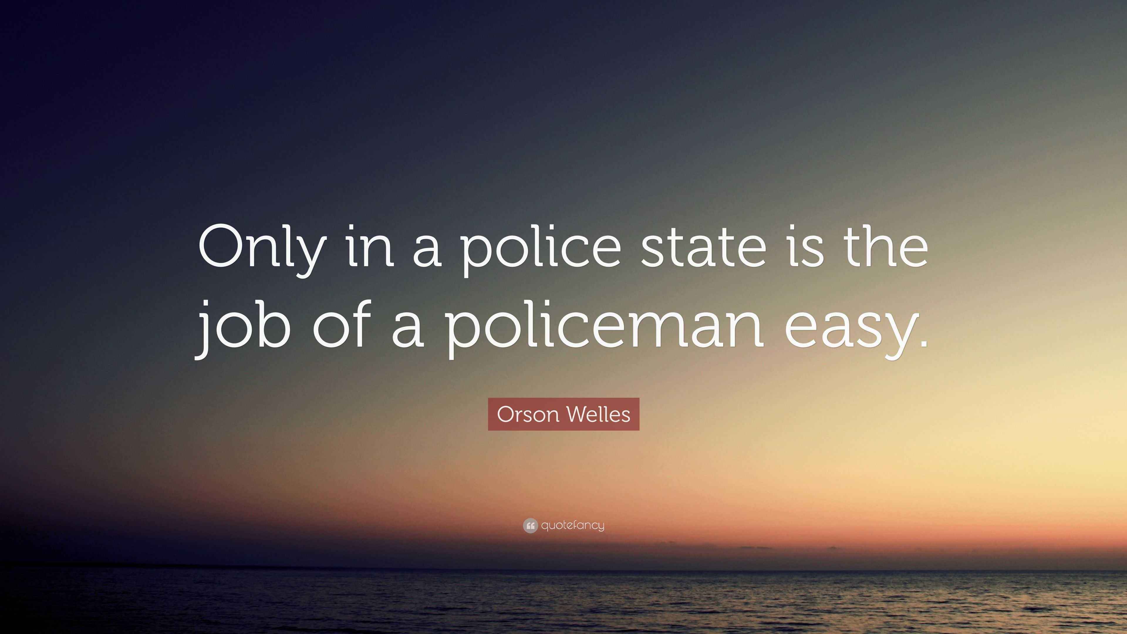 Orson Welles Quote: “Only in a police state is the job of a policeman ...