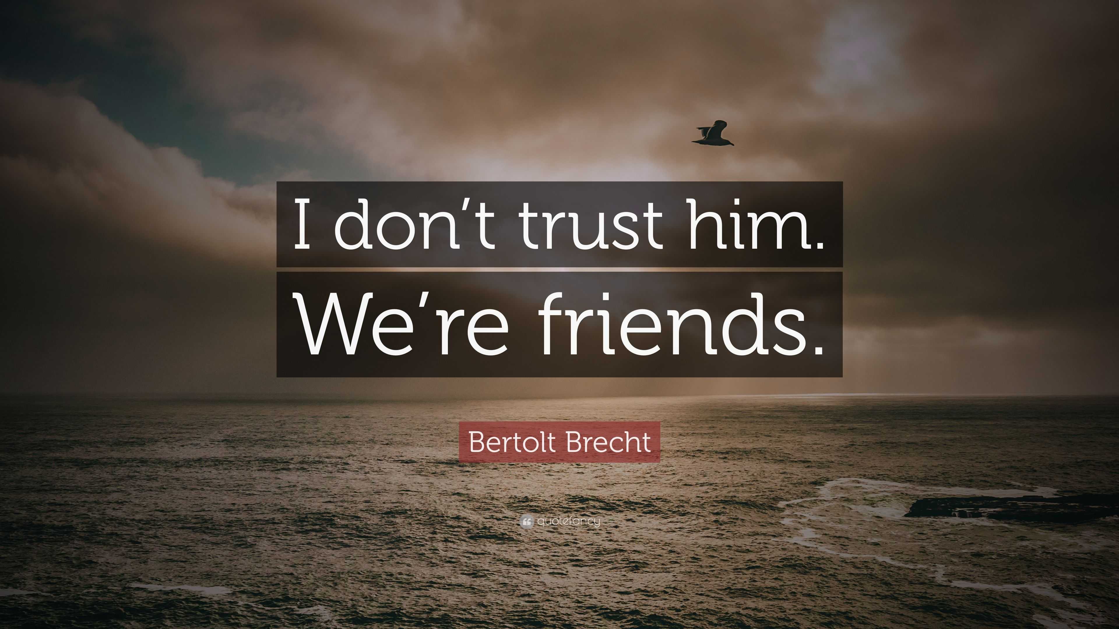Bertolt Brecht Quote: “I don’t trust him. We’re friends.”