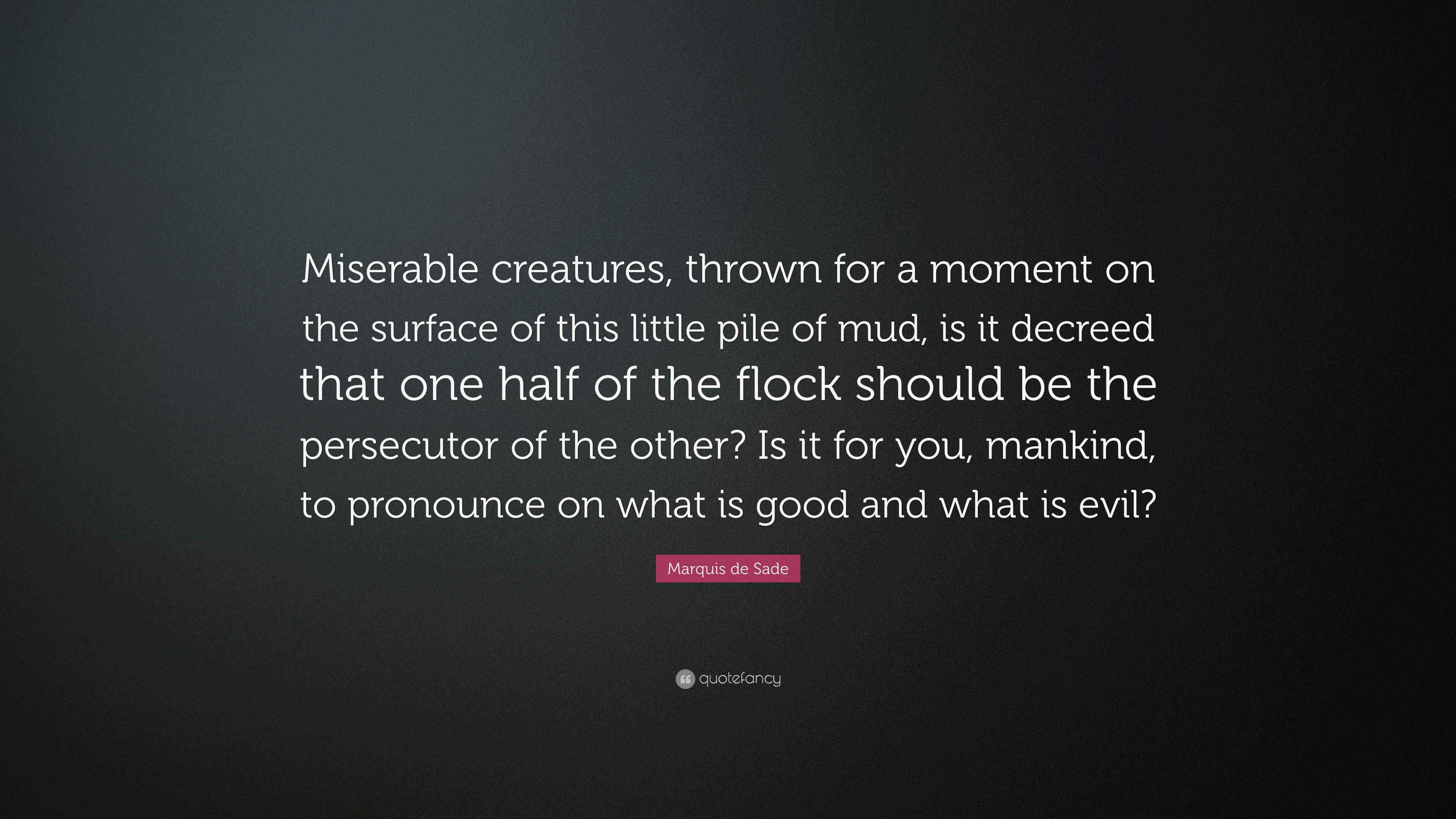 Marquis de Sade Quote: “Miserable creatures, thrown for a moment on the ...