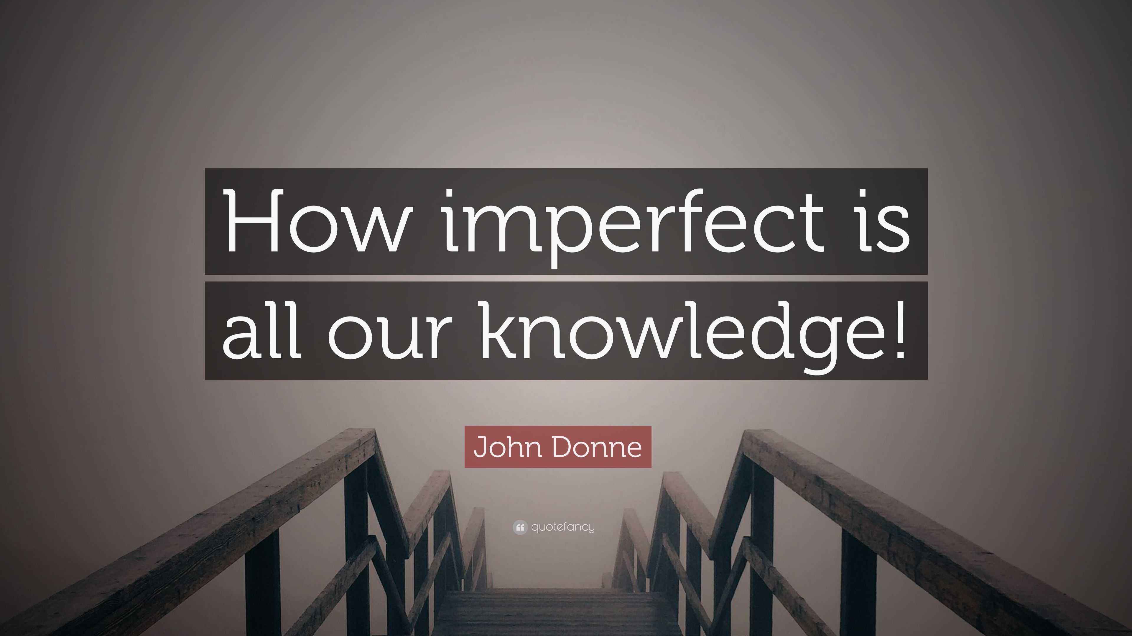 John Donne Quote: “How imperfect is all our knowledge!”