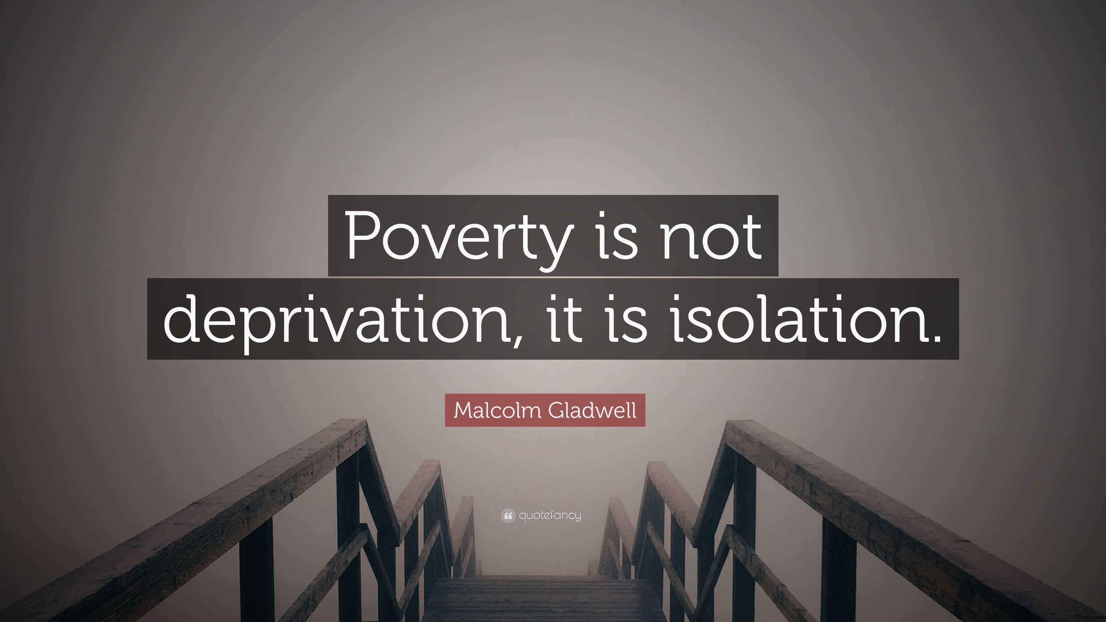 Malcolm Gladwell Quote: “Poverty is not deprivation, it is isolation.”