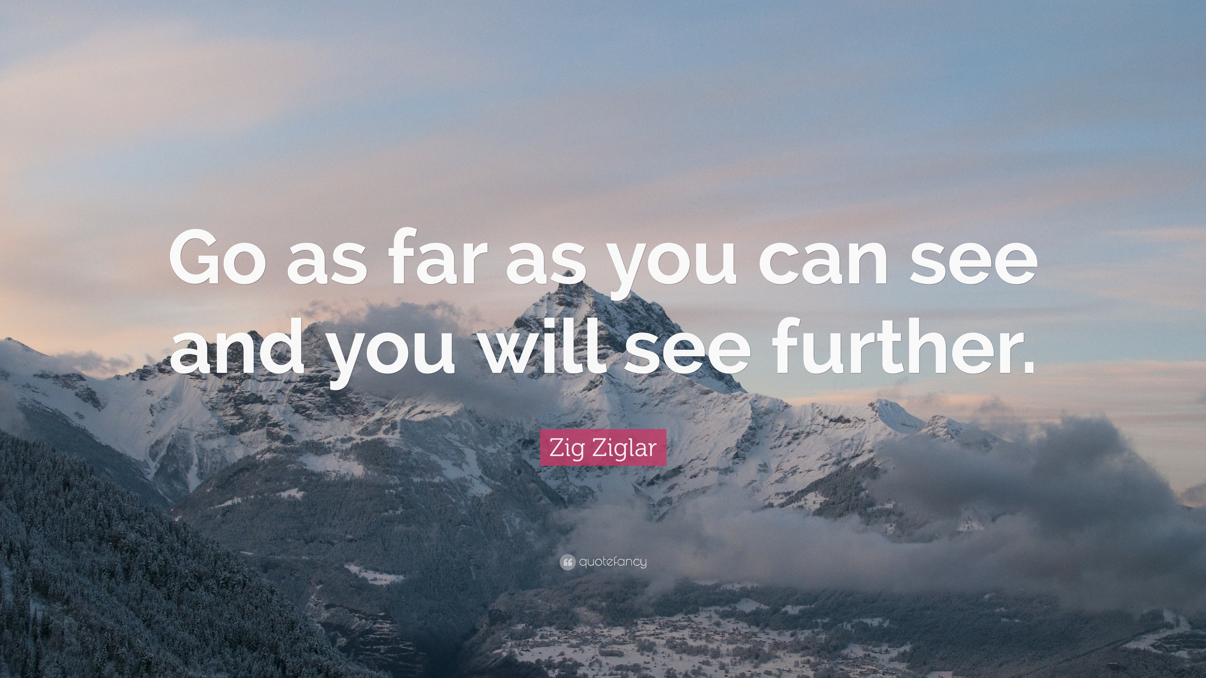 Zig Ziglar Quote: “Go as far as you can see and you will see further.”