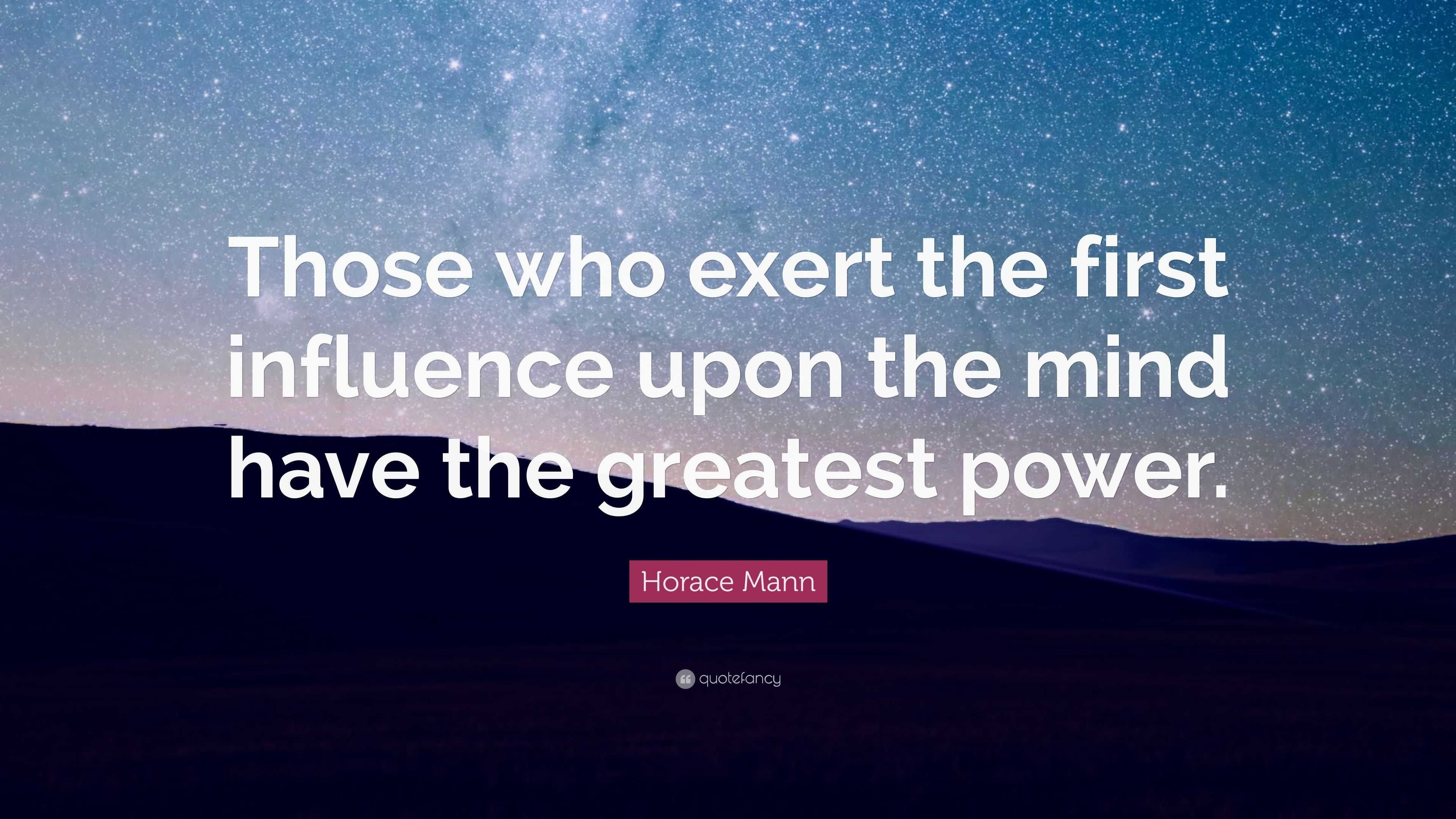 Horace Mann Quote: “Those who exert the first influence upon the mind ...