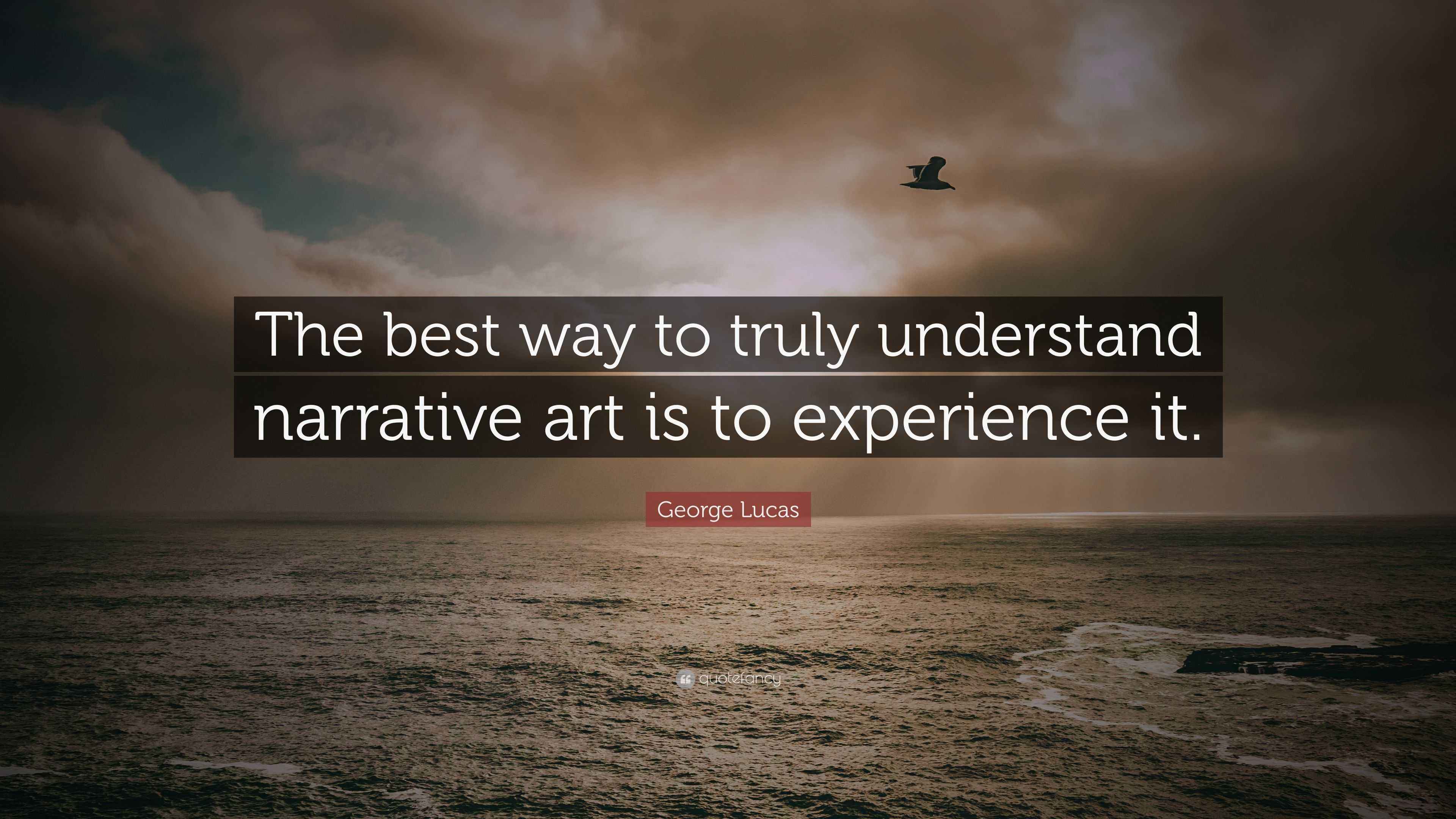 George Lucas Quote: “The best way to truly understand narrative art is ...
