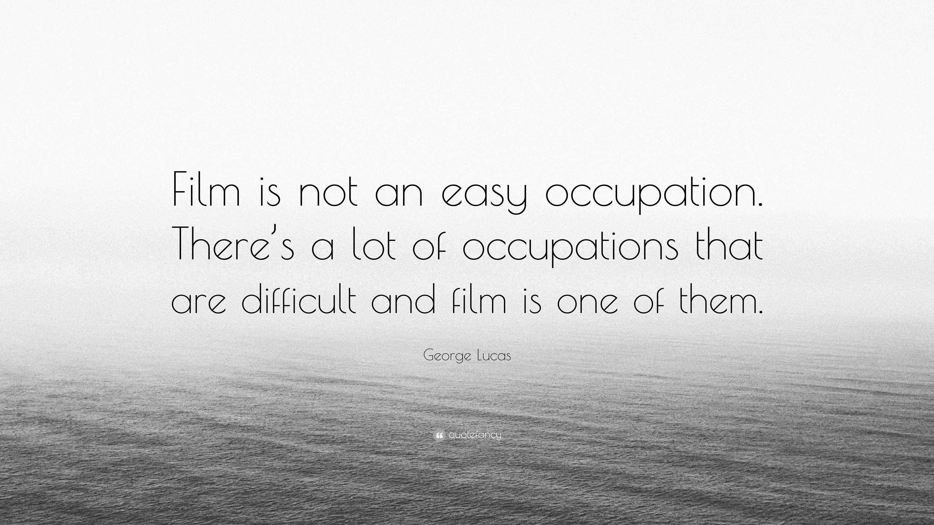 George Lucas Quote: “Film is not an easy occupation. There’s a lot of ...