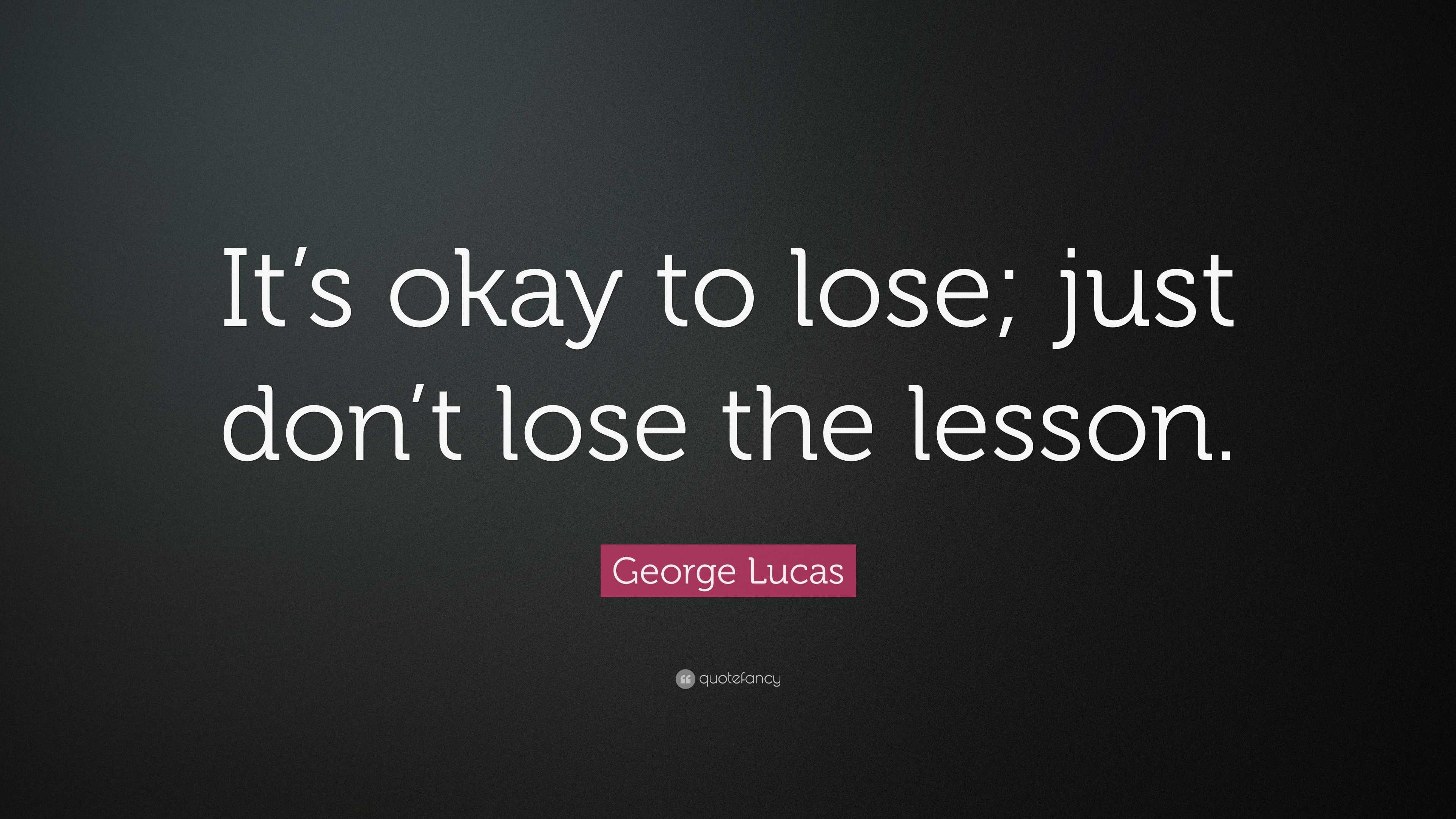 George Lucas Quote: “It’s okay to lose; just don’t lose the lesson.”